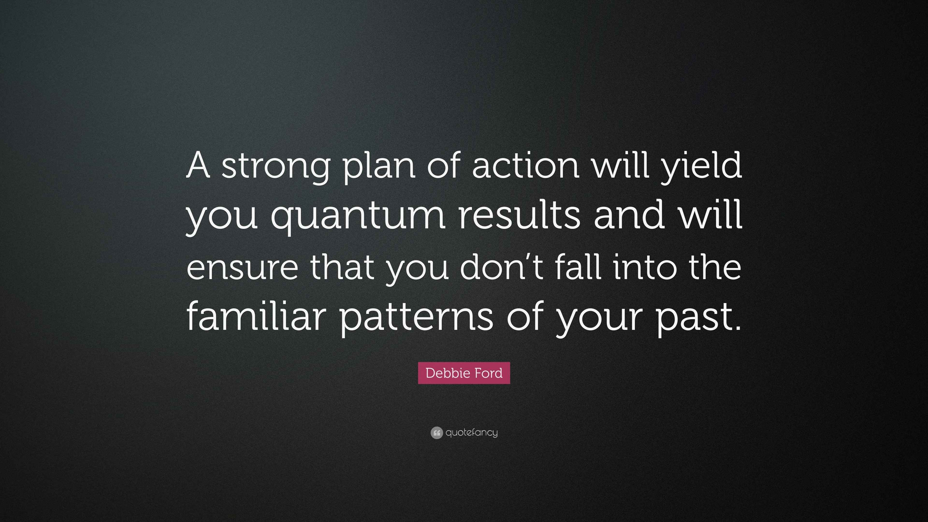 Debbie Ford Quote: “A strong plan of action will yield you quantum ...