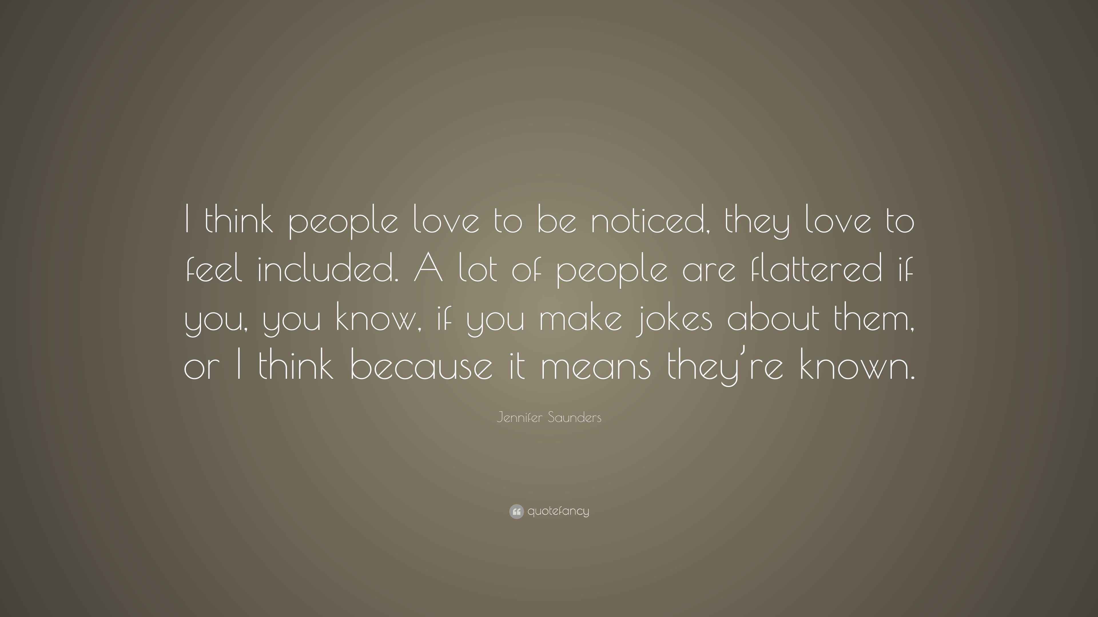 Jennifer Saunders Quote: “I think people love to be noticed, they love ...