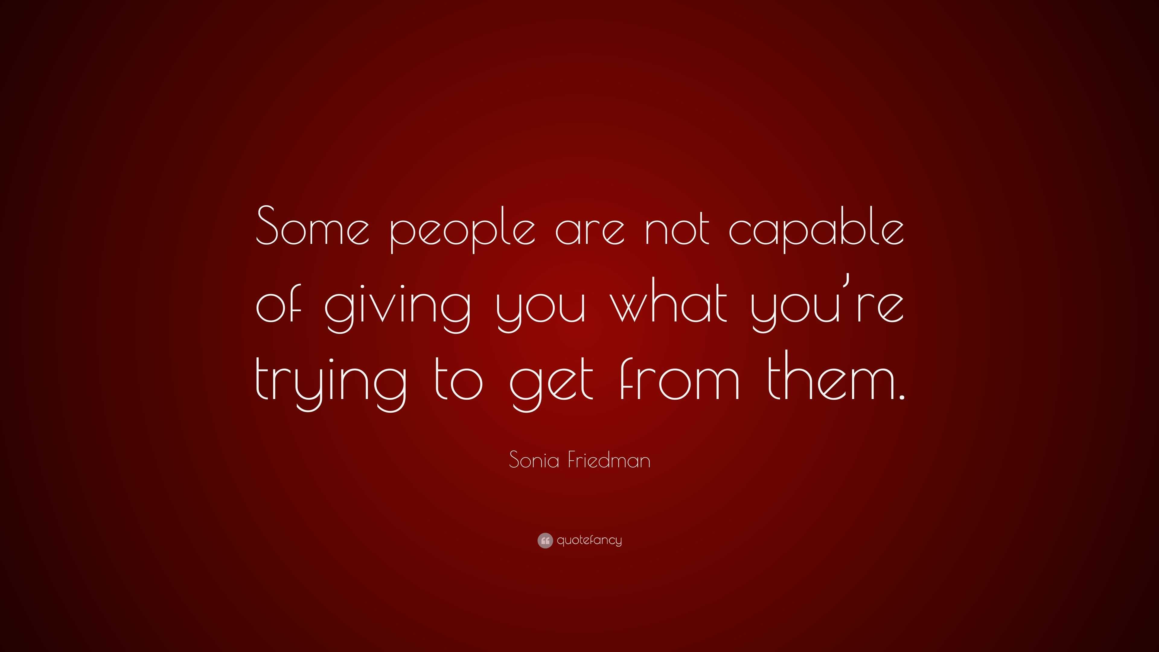 Sonia Friedman Quote: “Some people are not capable of giving you what ...