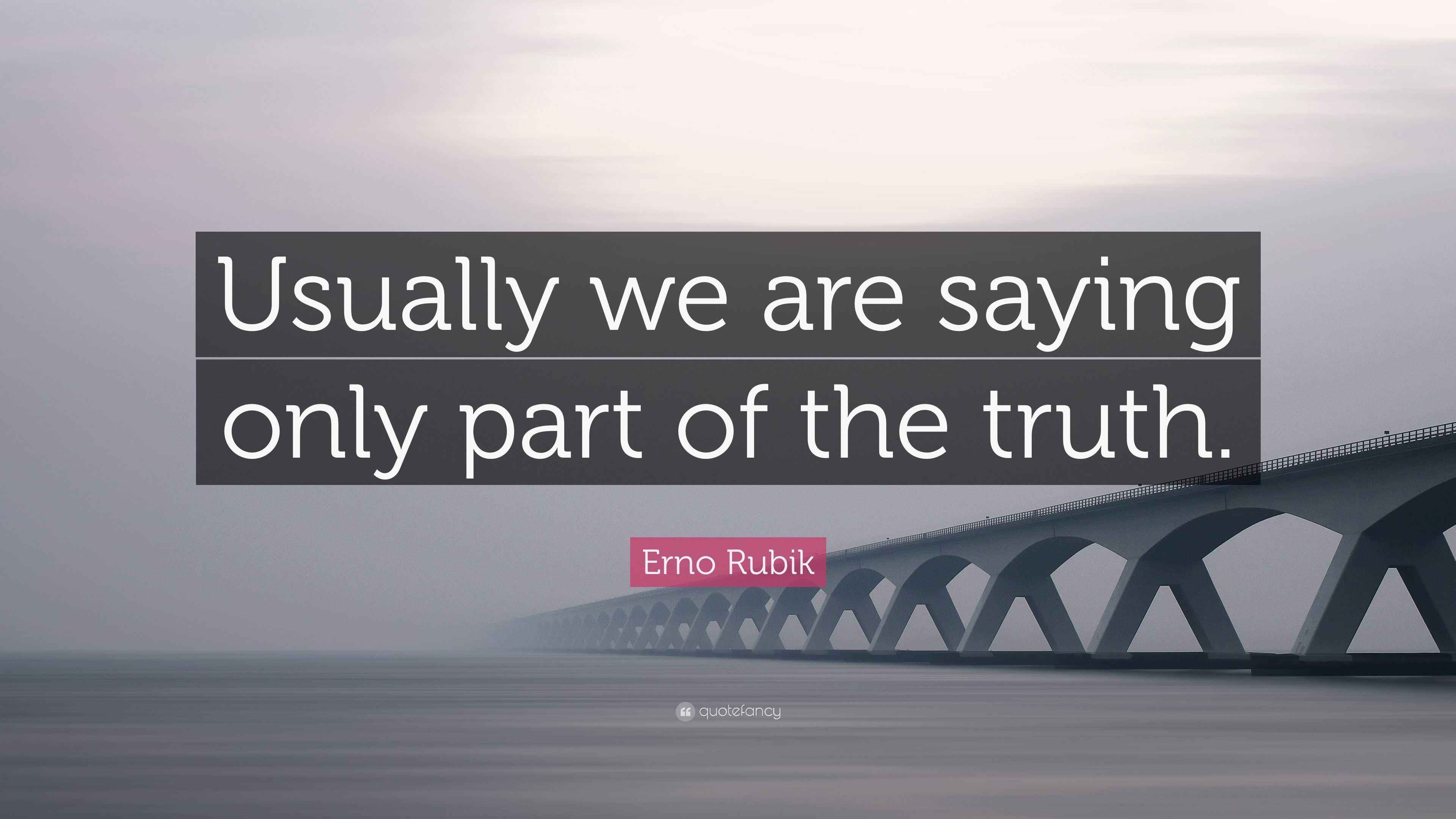 Erno Rubik Quote: “Usually we are saying only part of the truth.”