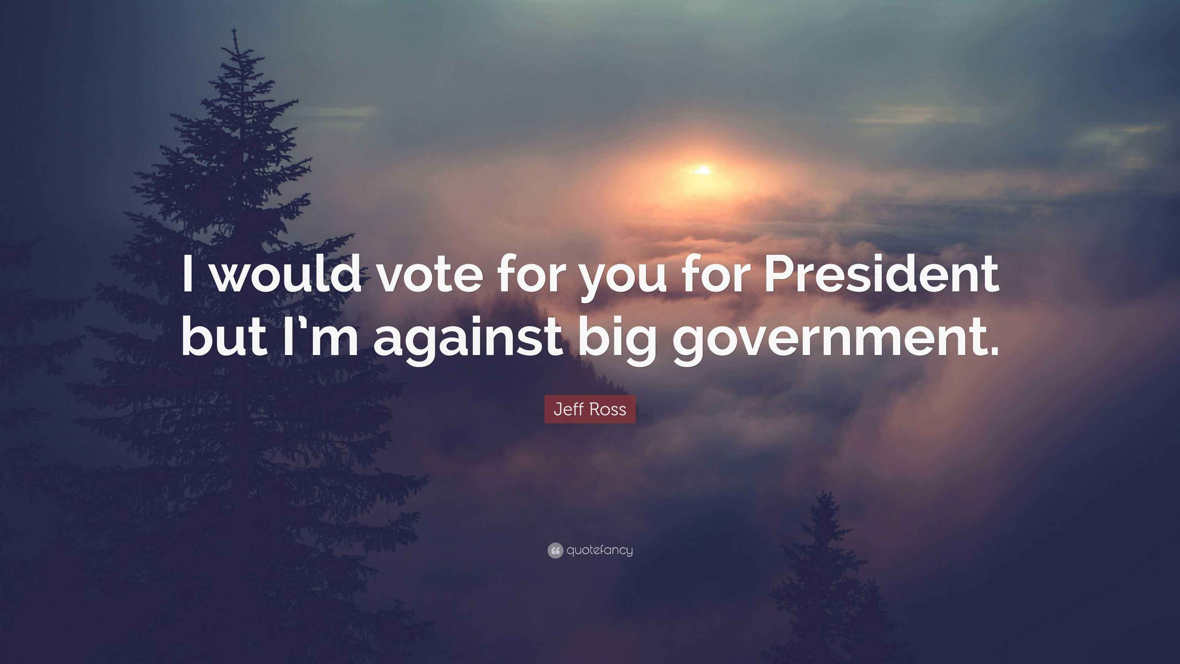Jeff Ross Quote: “I would vote for you for President but I’m against ...