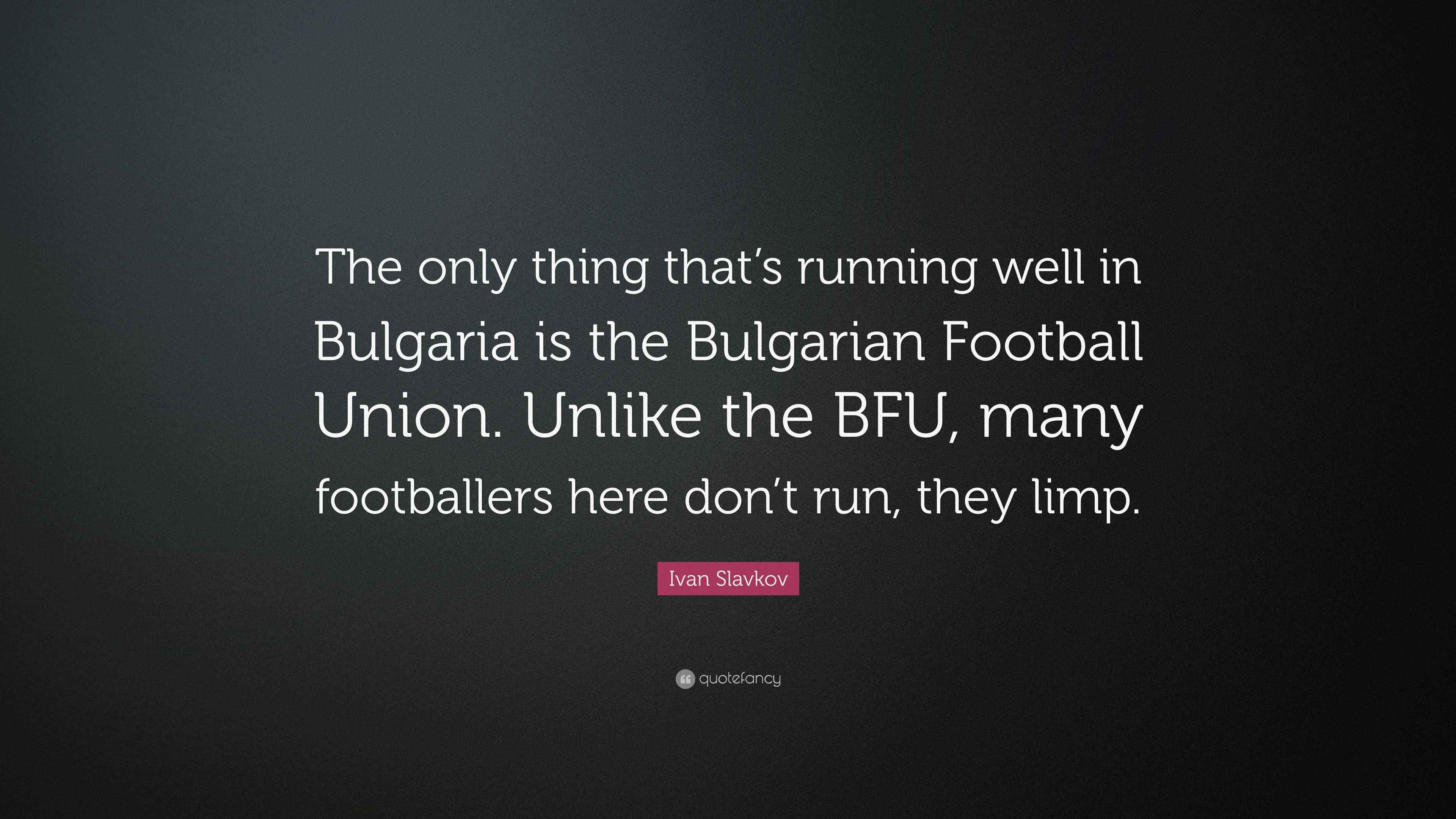 Ivan Slavkov Quote: “The only thing that’s running well in Bulgaria is ...