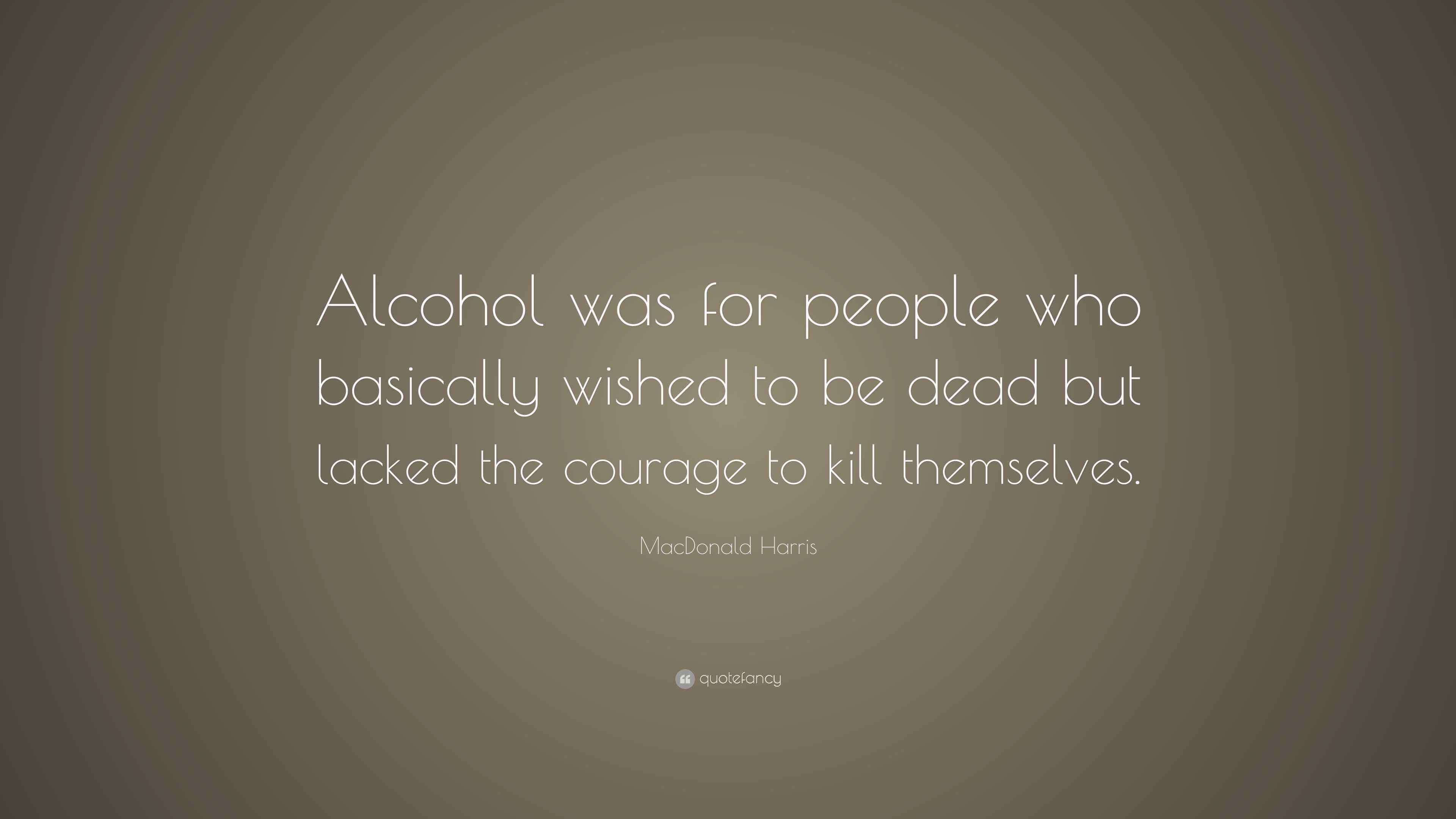 MacDonald Harris Quote: “Alcohol was for people who basically wished to ...