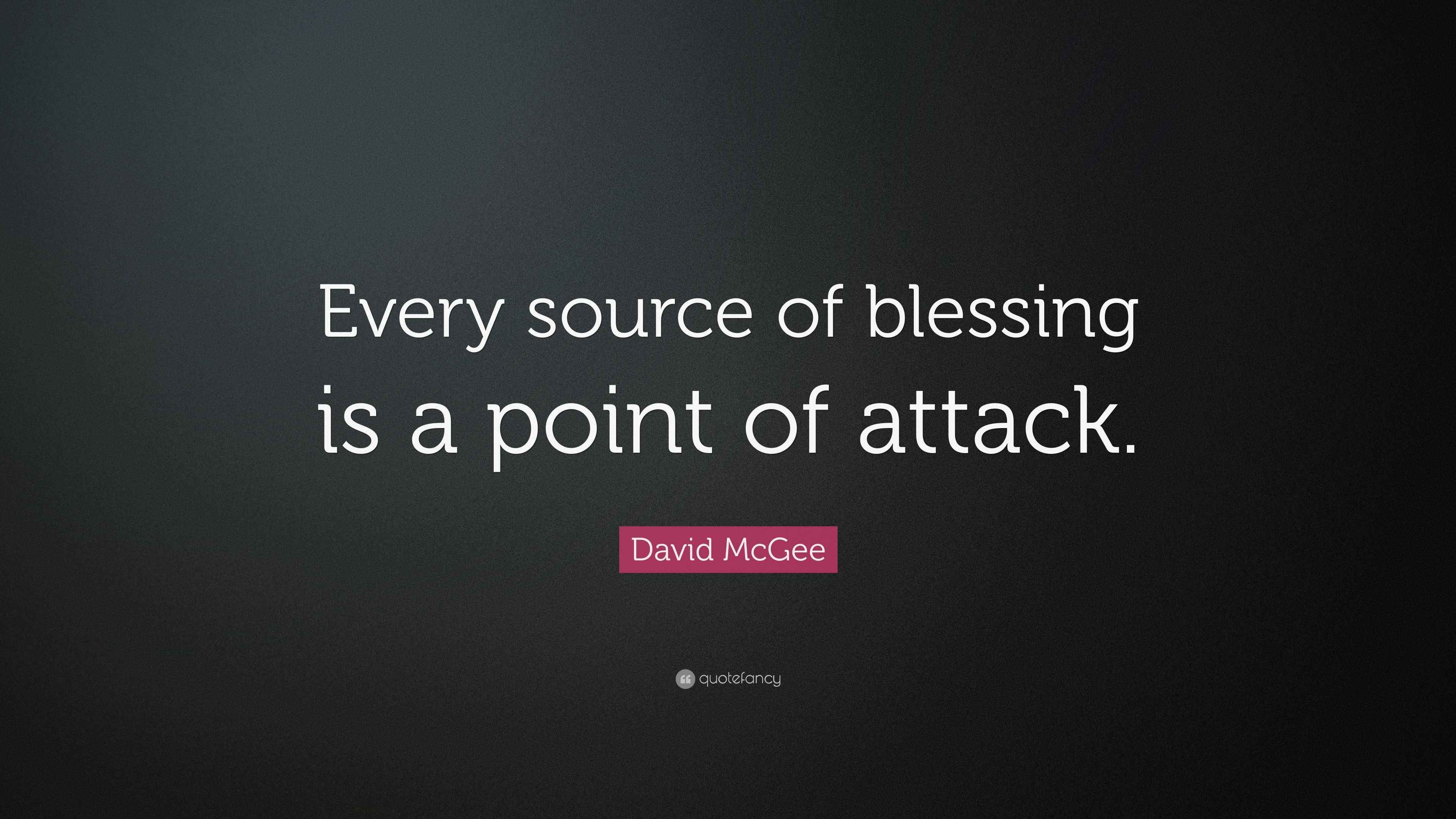 David McGee Quote: “Every source of blessing is a point of attack.”