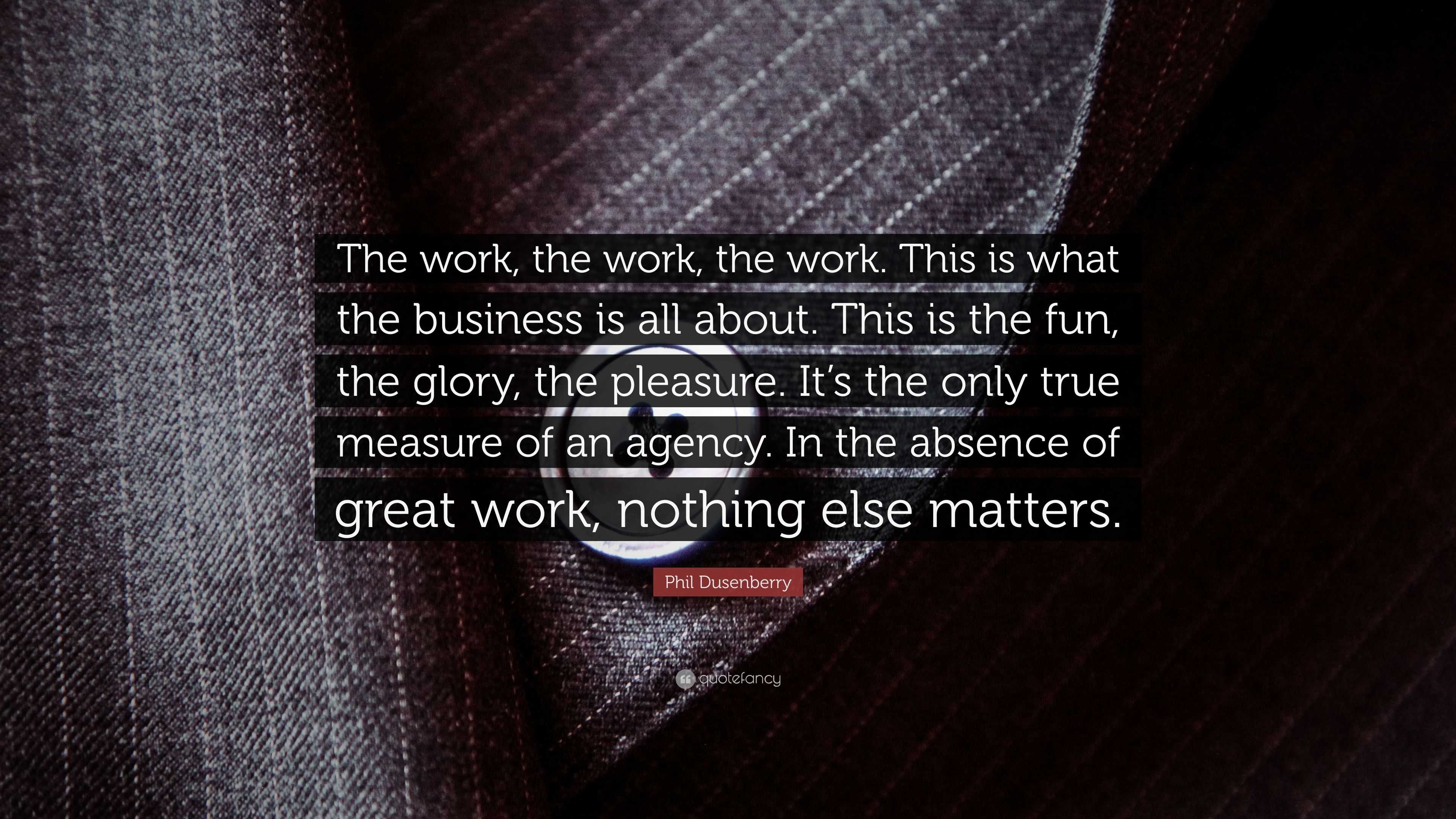 Phil Dusenberry Quote: “The work, the work, the work. This is what the ...