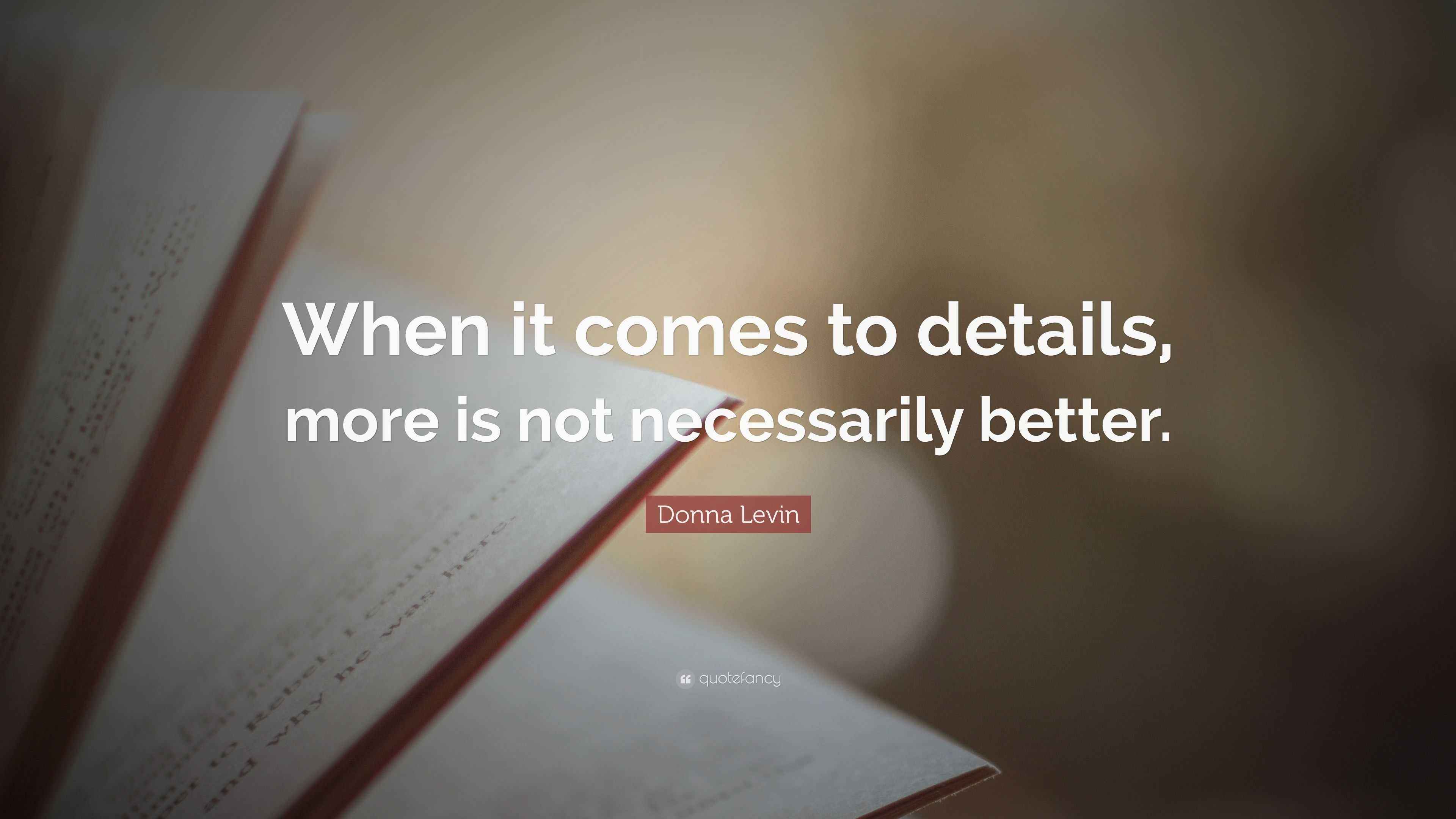 Donna Levin Quote: “When it comes to details, more is not necessarily ...