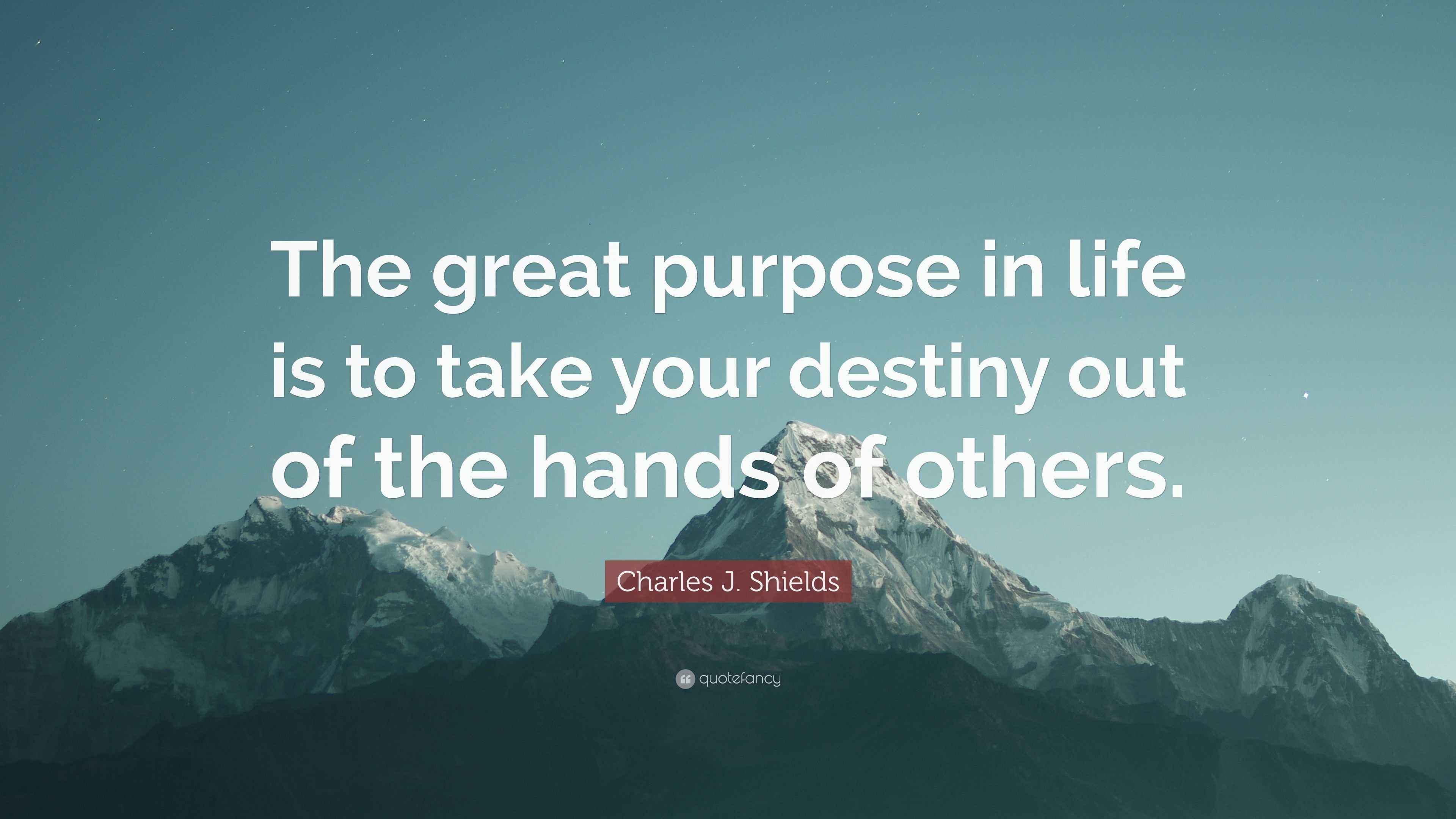 Charles J. Shields Quote: “The great purpose in life is to take your ...