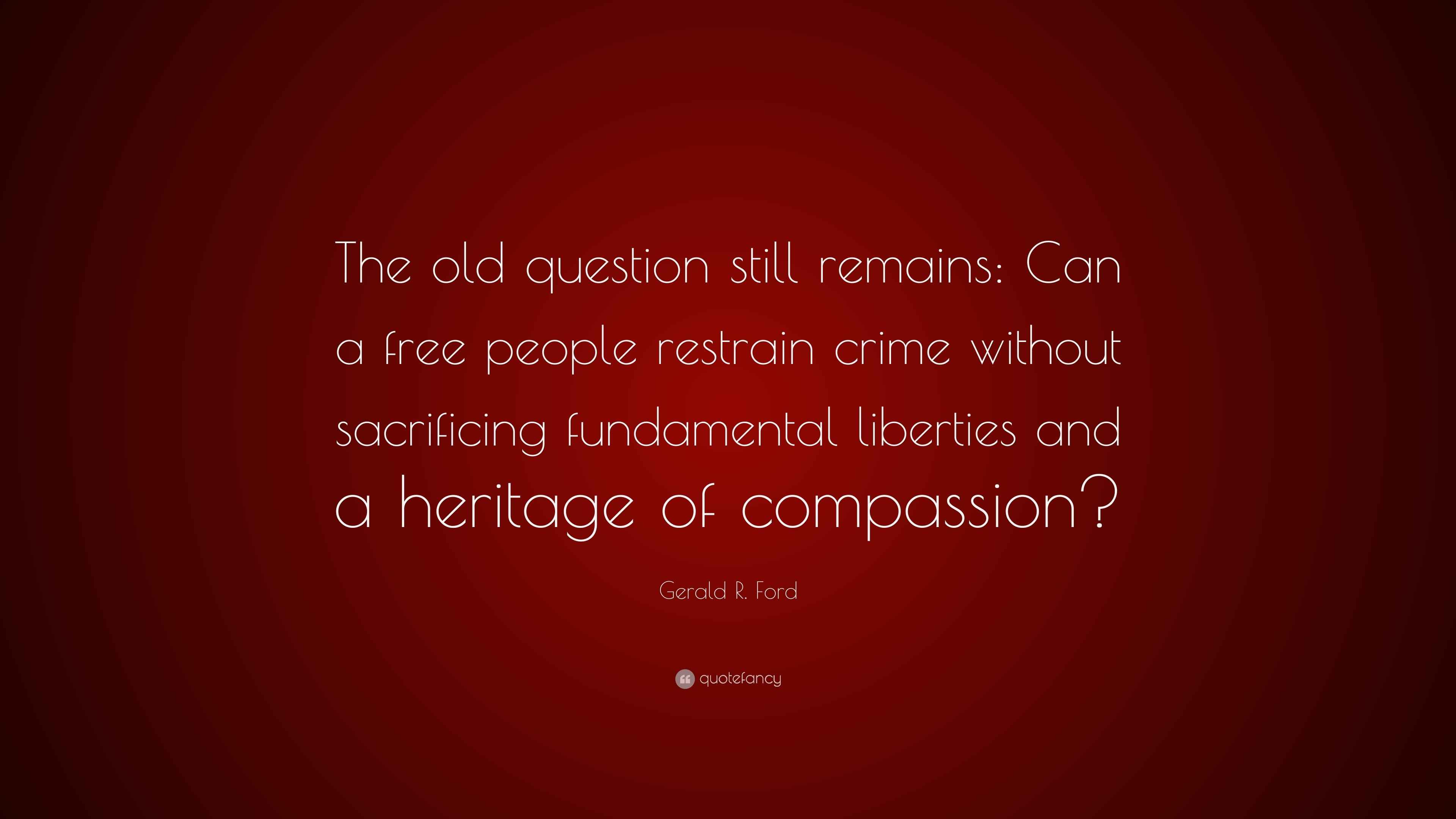 Gerald R. Ford Quote: “The old question still remains: Can a free ...