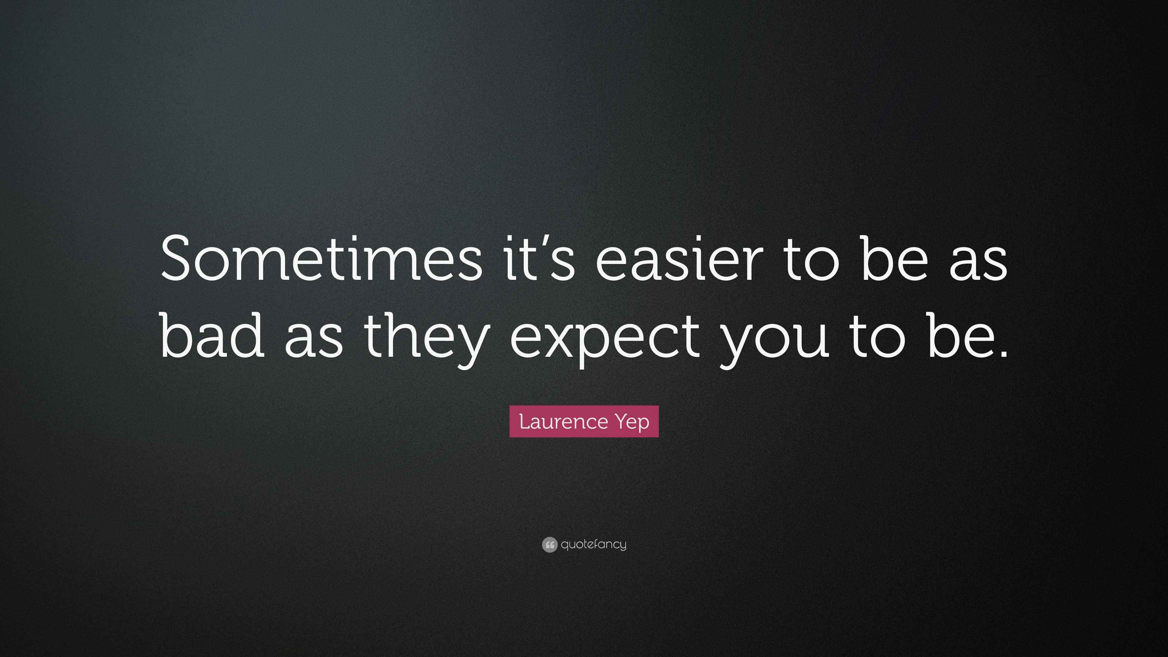 Laurence Yep Quote: “Sometimes it’s easier to be as bad as they expect ...