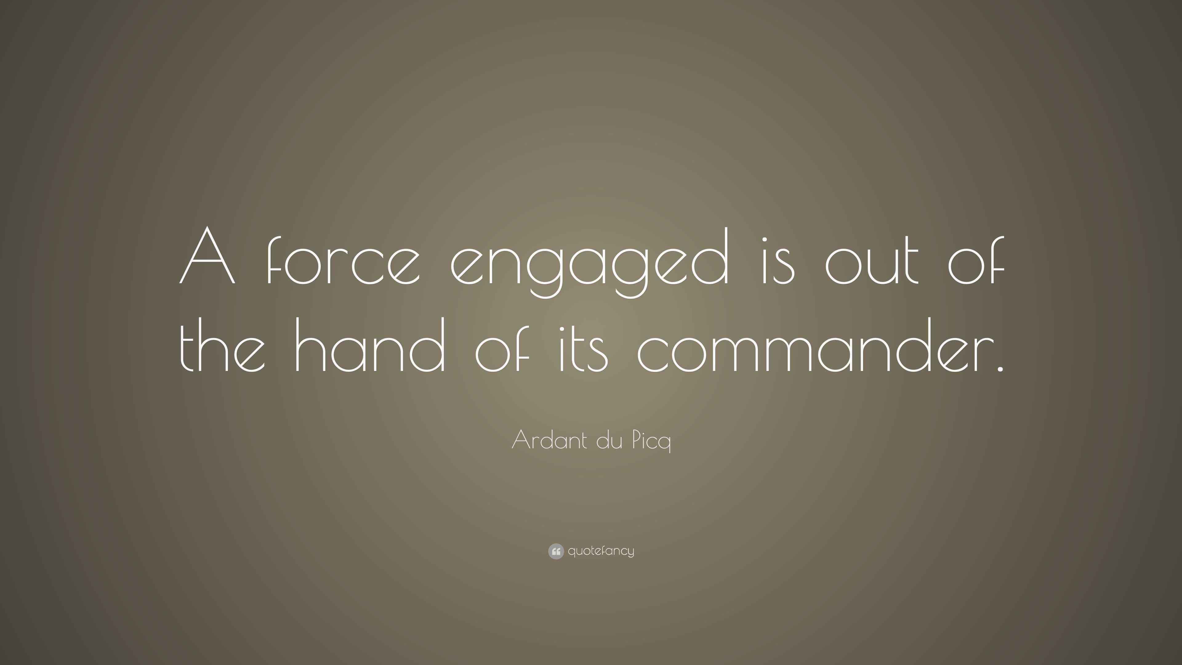 Ardant du Picq Quote: “A force engaged is out of the hand of its ...