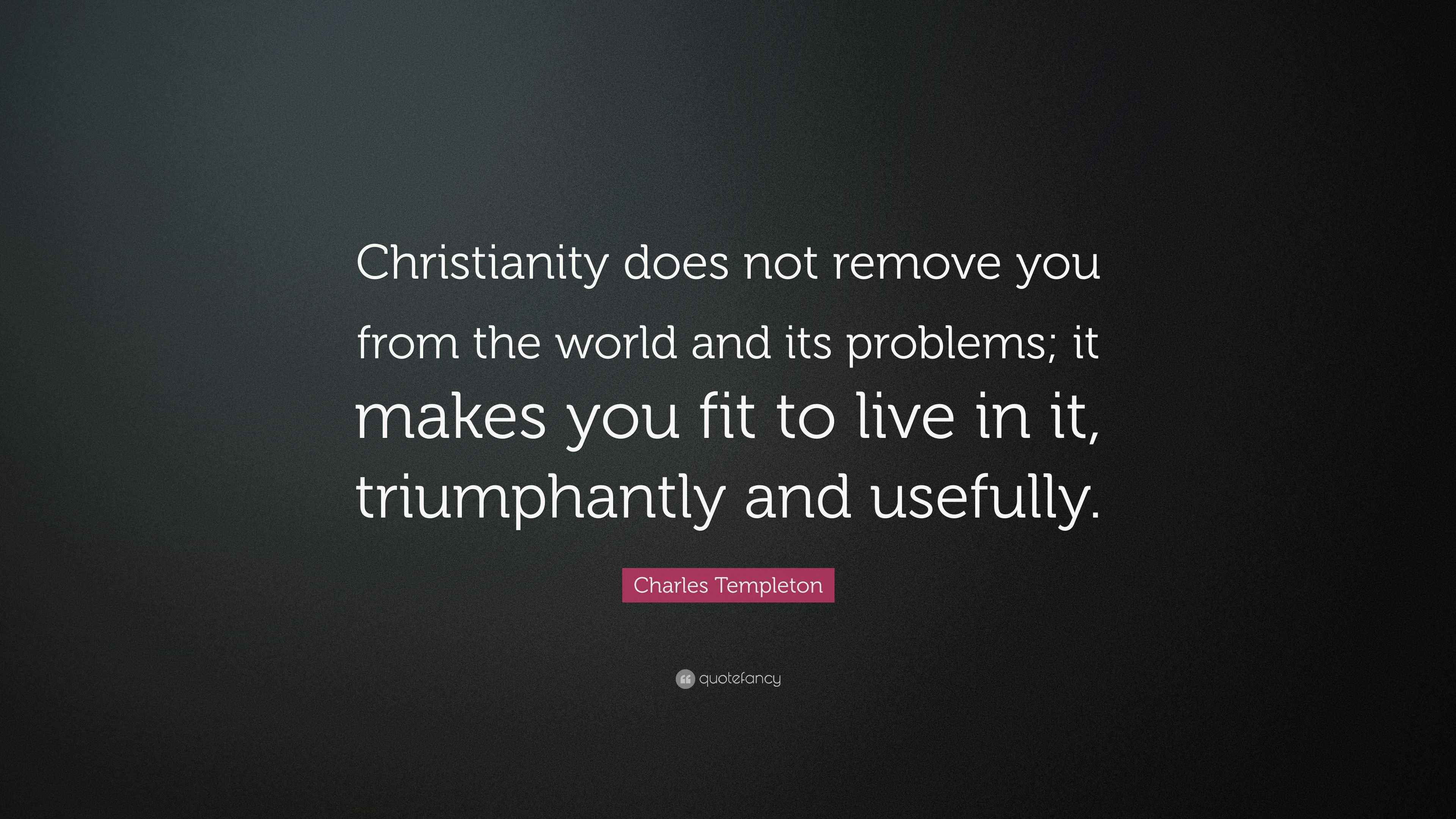 Charles Templeton Quote: “Christianity does not remove you from the ...