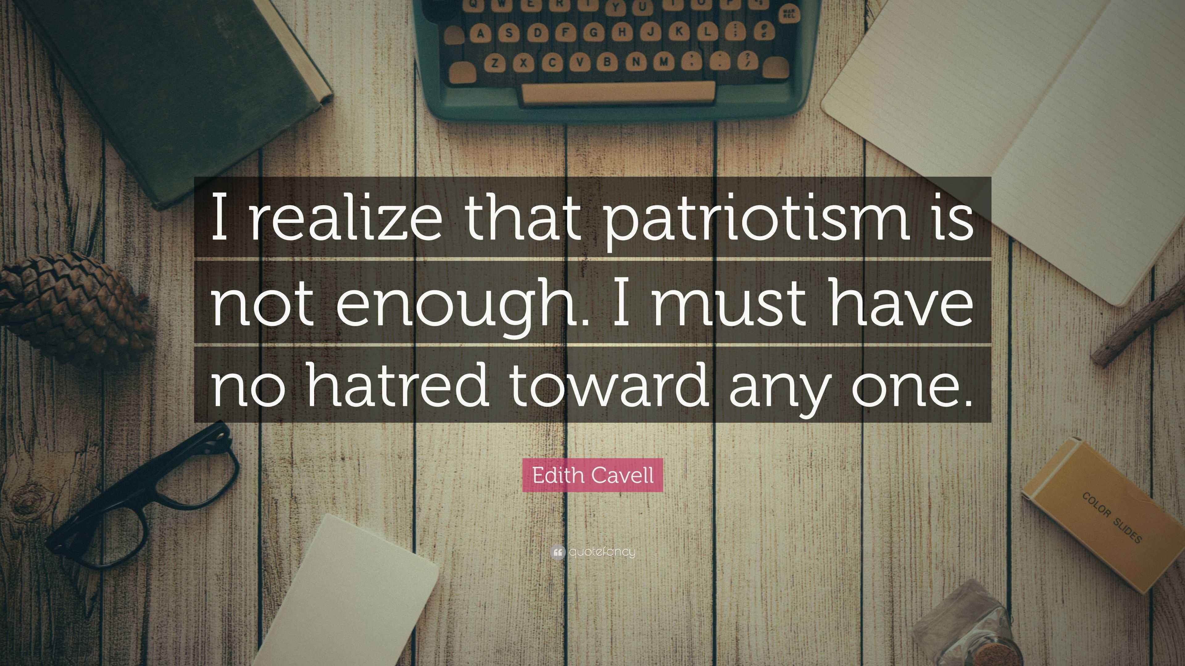 Edith Cavell Quote: “I realize that patriotism is not enough. I must ...