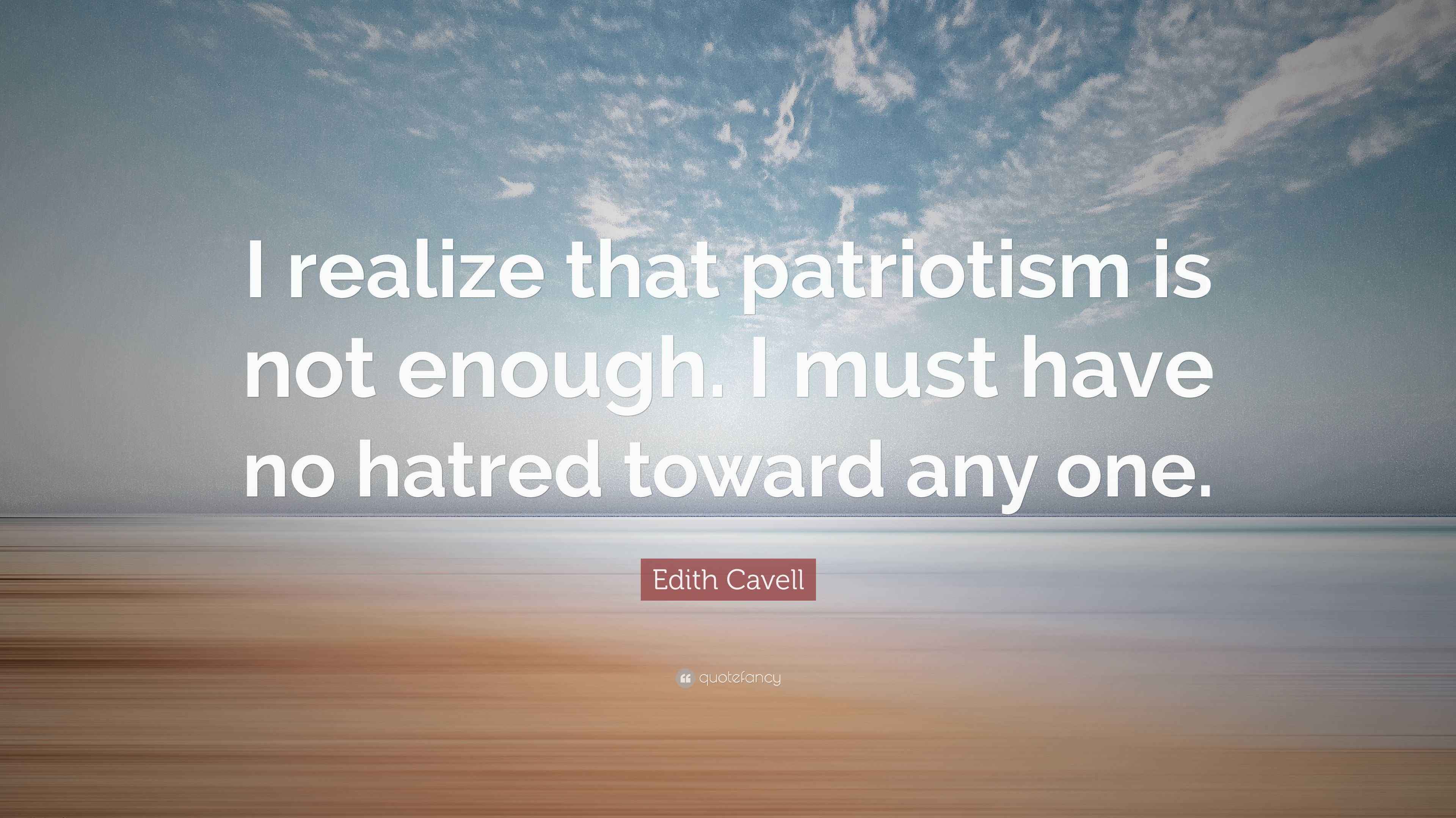 Edith Cavell Quote: “I realize that patriotism is not enough. I must ...