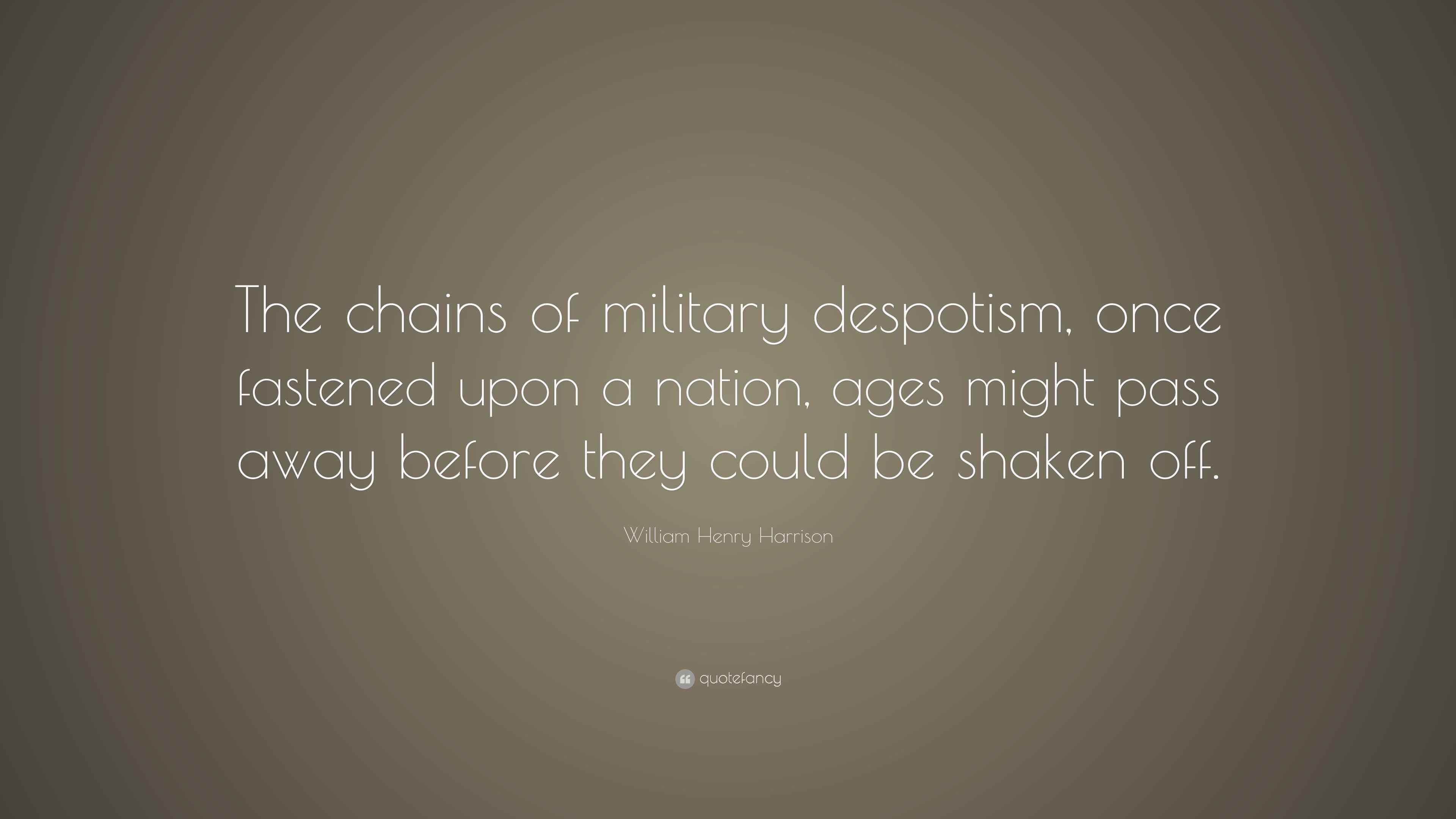 William Henry Harrison Quote: “The chains of military despotism, once ...