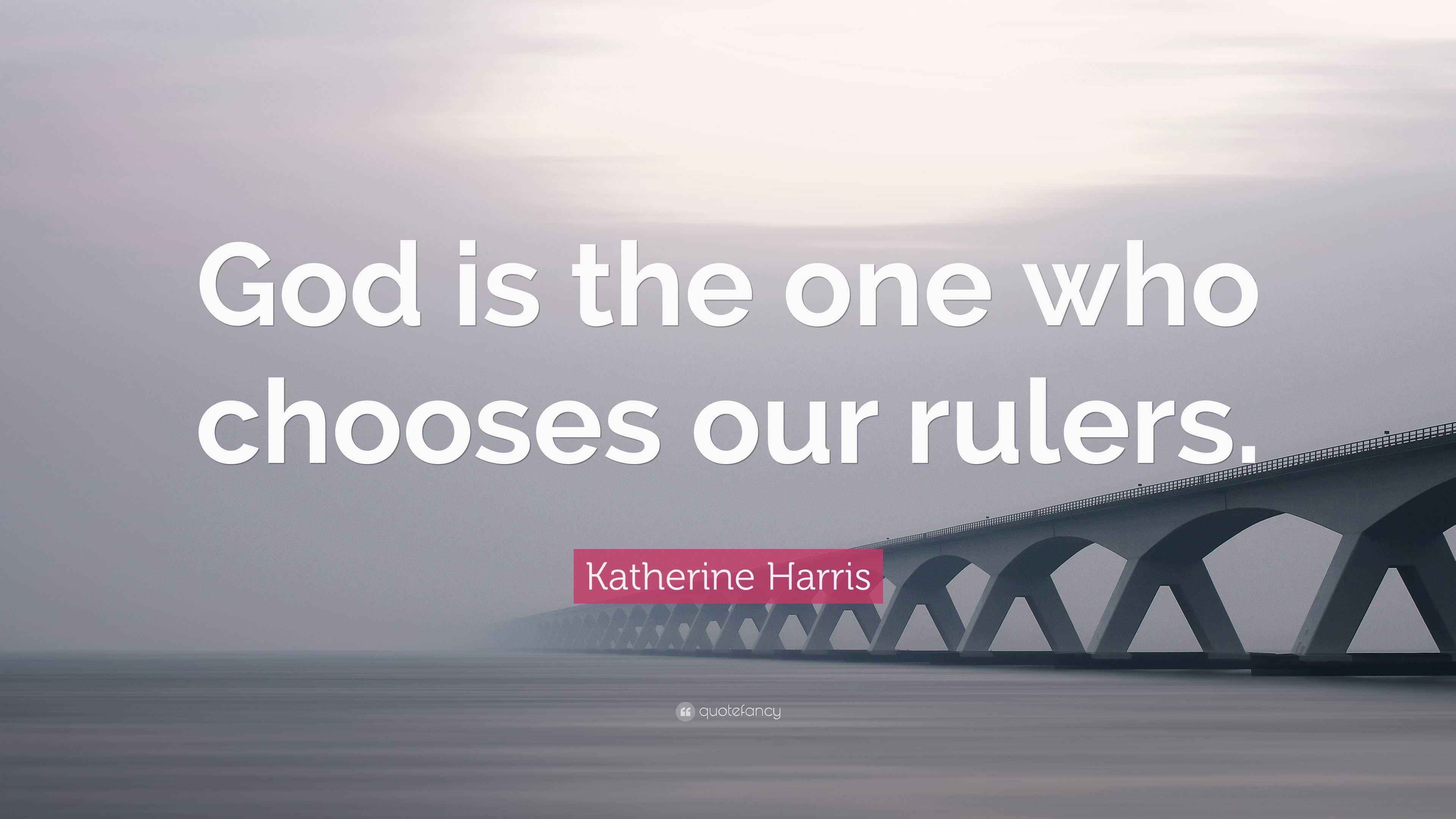 Katherine Harris Quote: “God is the one who chooses our rulers.”