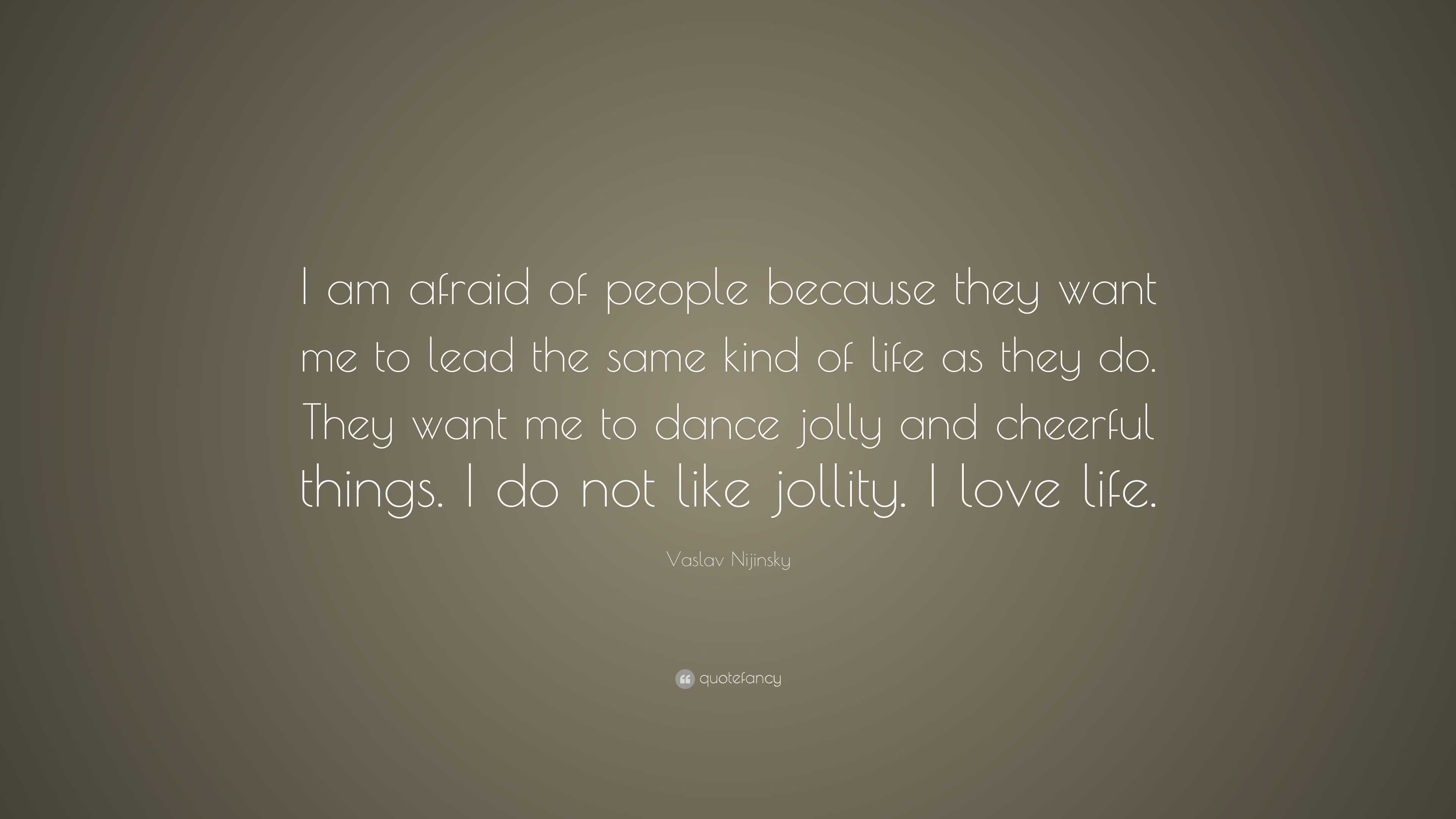 Vaslav Nijinsky Quote: “I am afraid of people because they want me to ...