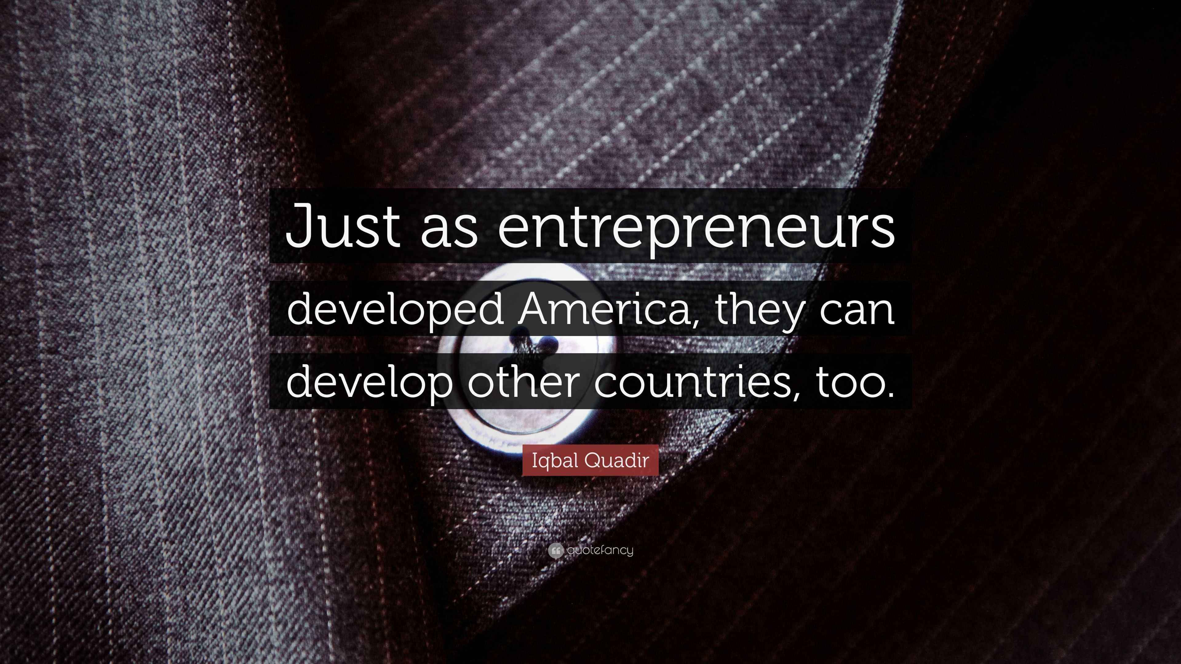 Iqbal Quadir Quote: “Just as entrepreneurs developed America, they can ...