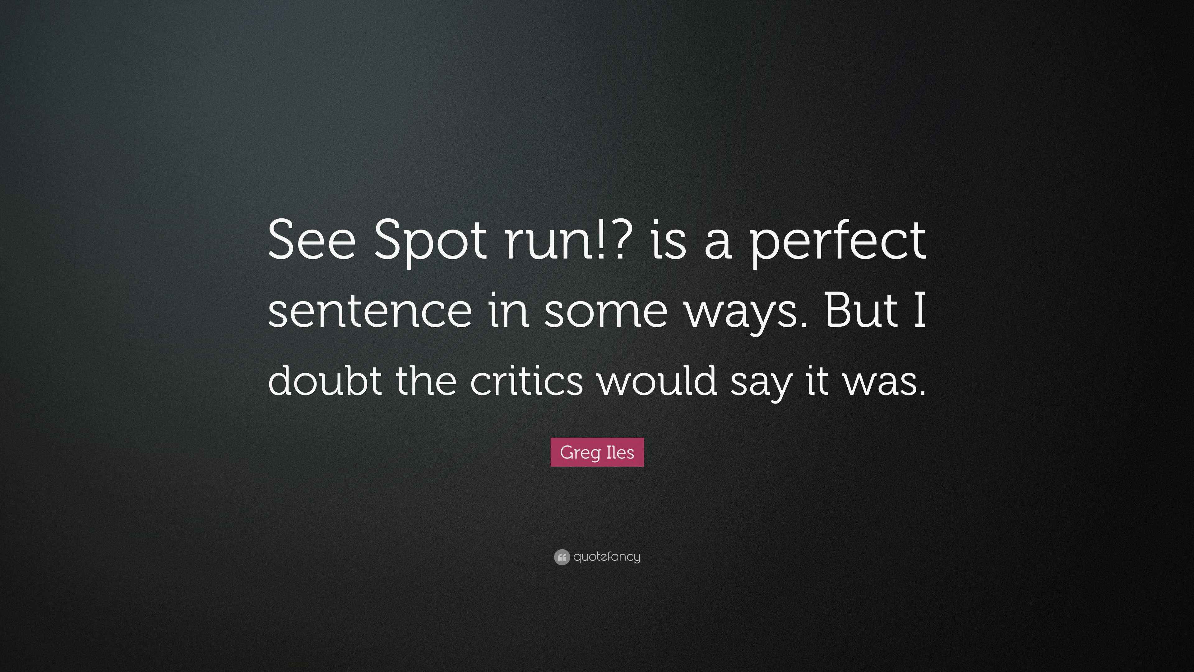 Greg Iles Quote: “See Spot run!? is a perfect sentence in some ways ...