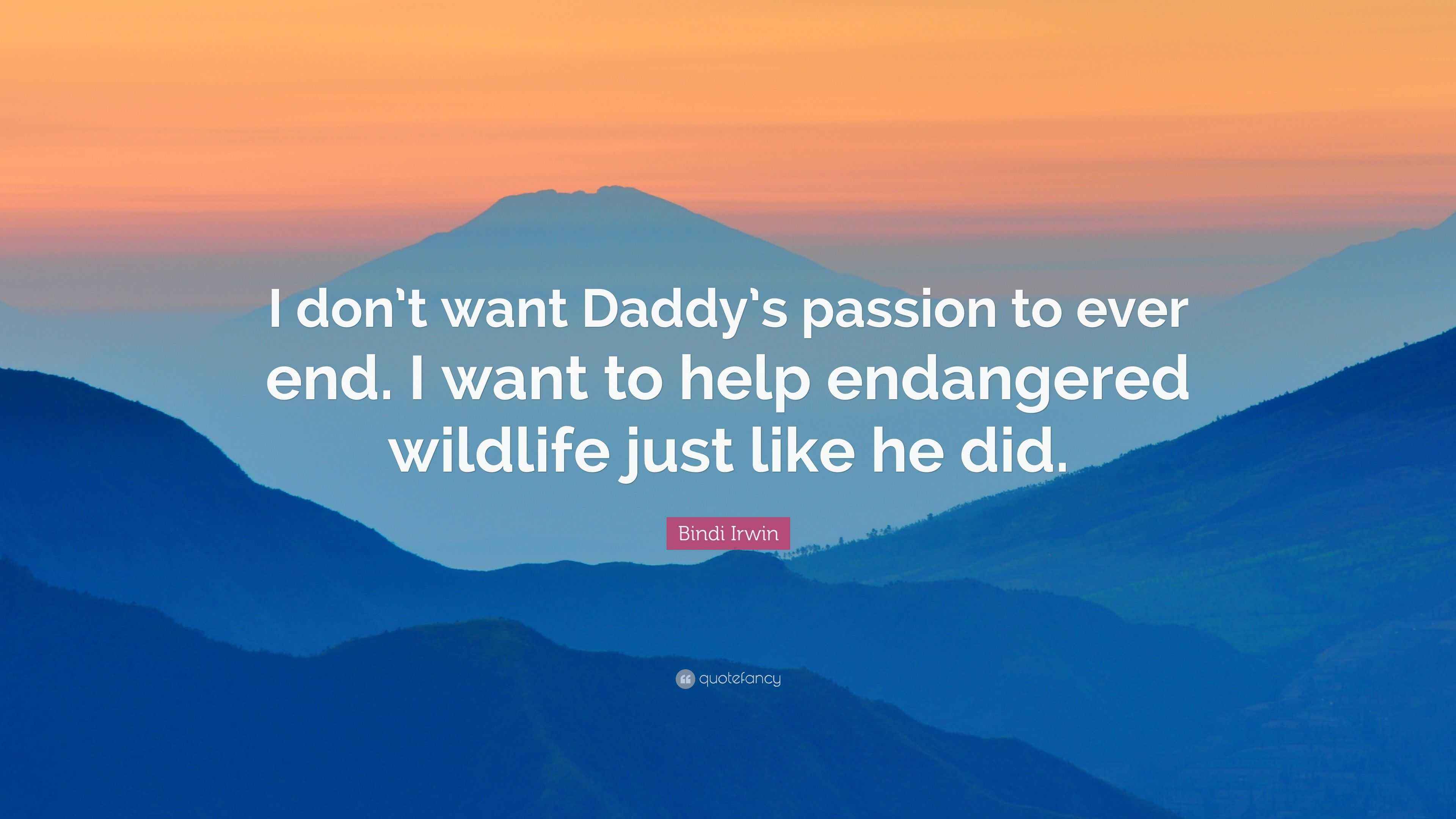 Bindi Irwin Quote: “I don’t want Daddy’s passion to ever end. I want to ...