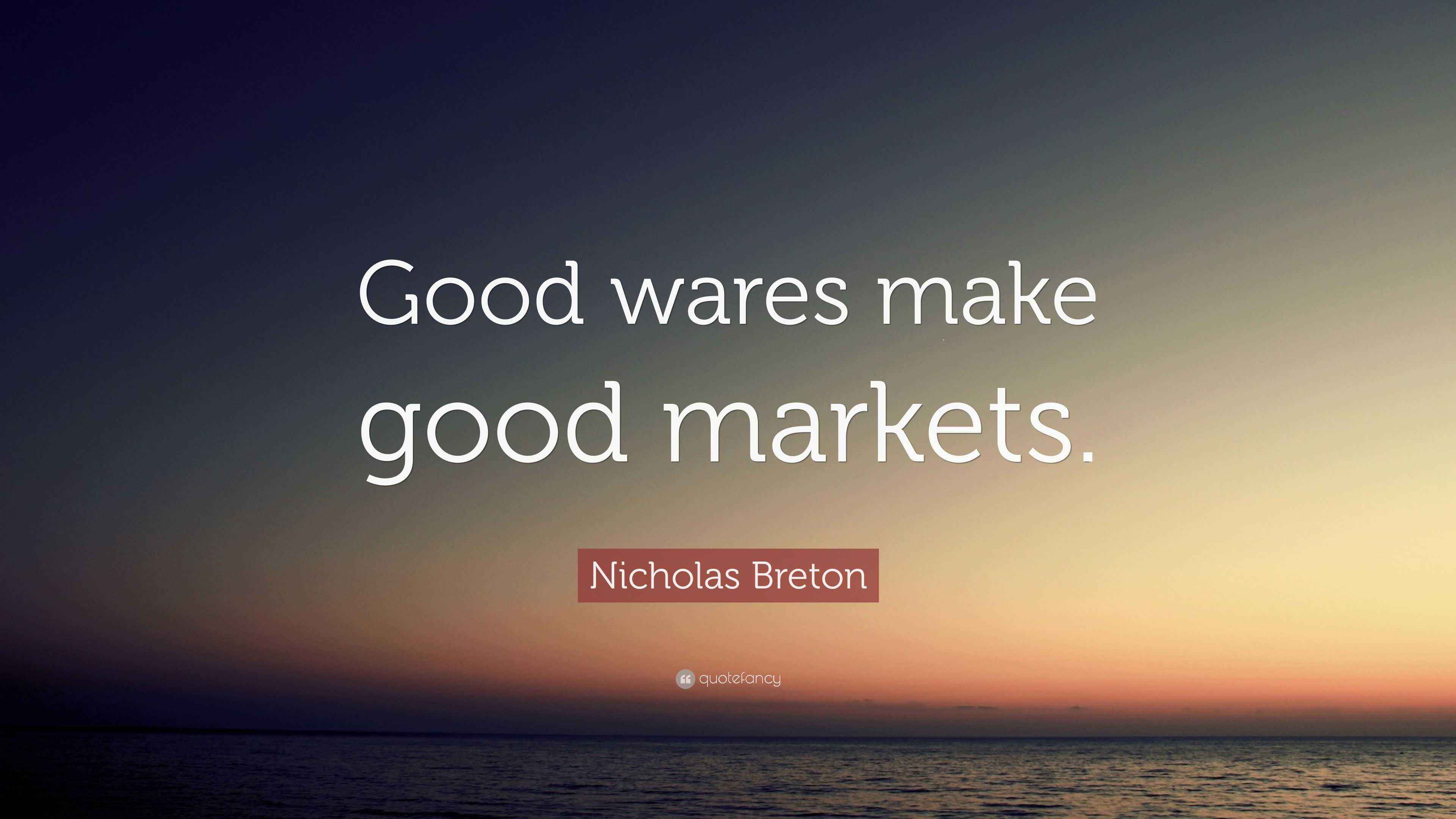 Nicholas Breton Quote: “Good wares make good markets.”