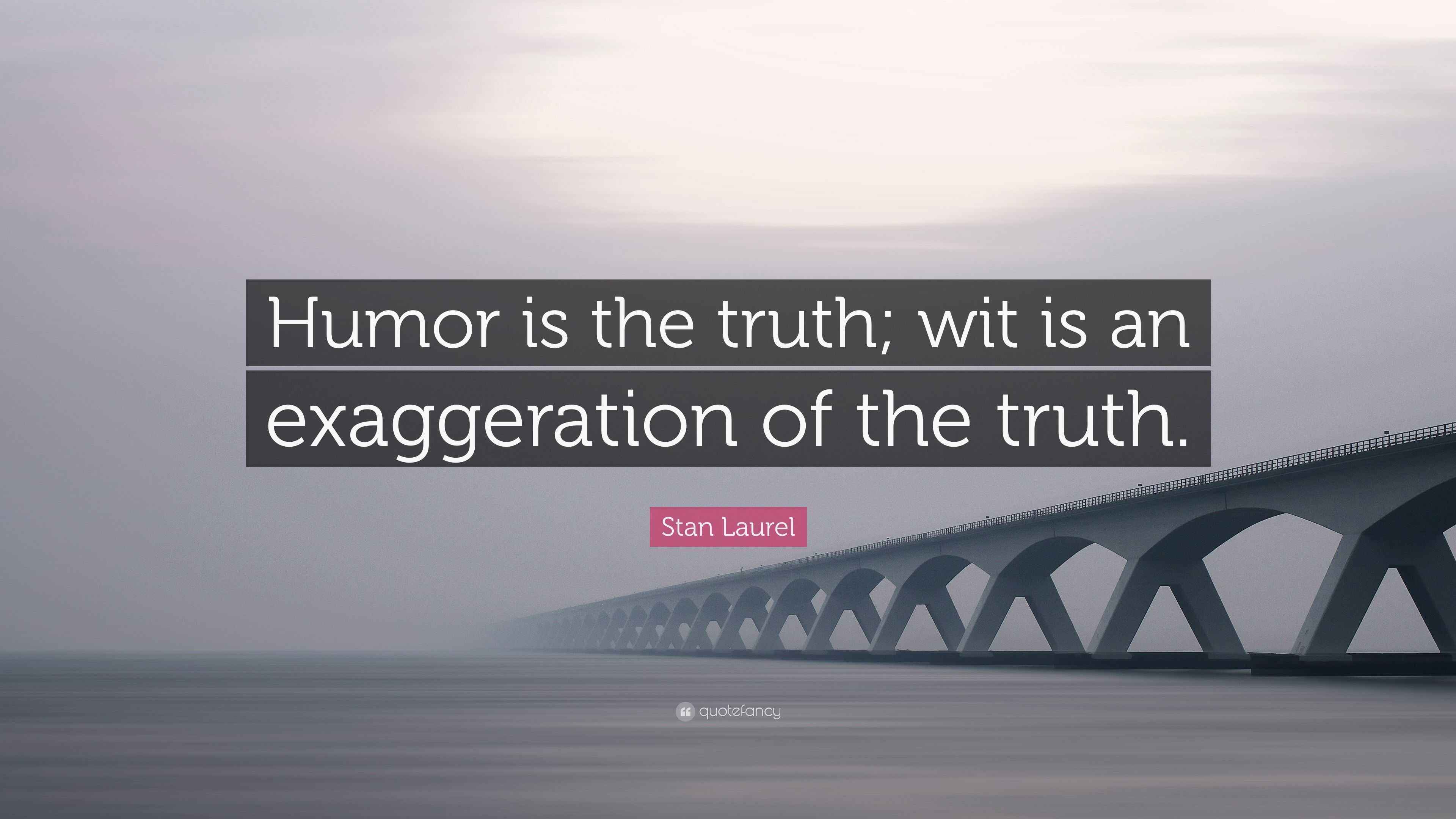Stan Laurel Quote: “Humor is the truth; wit is an exaggeration of the ...