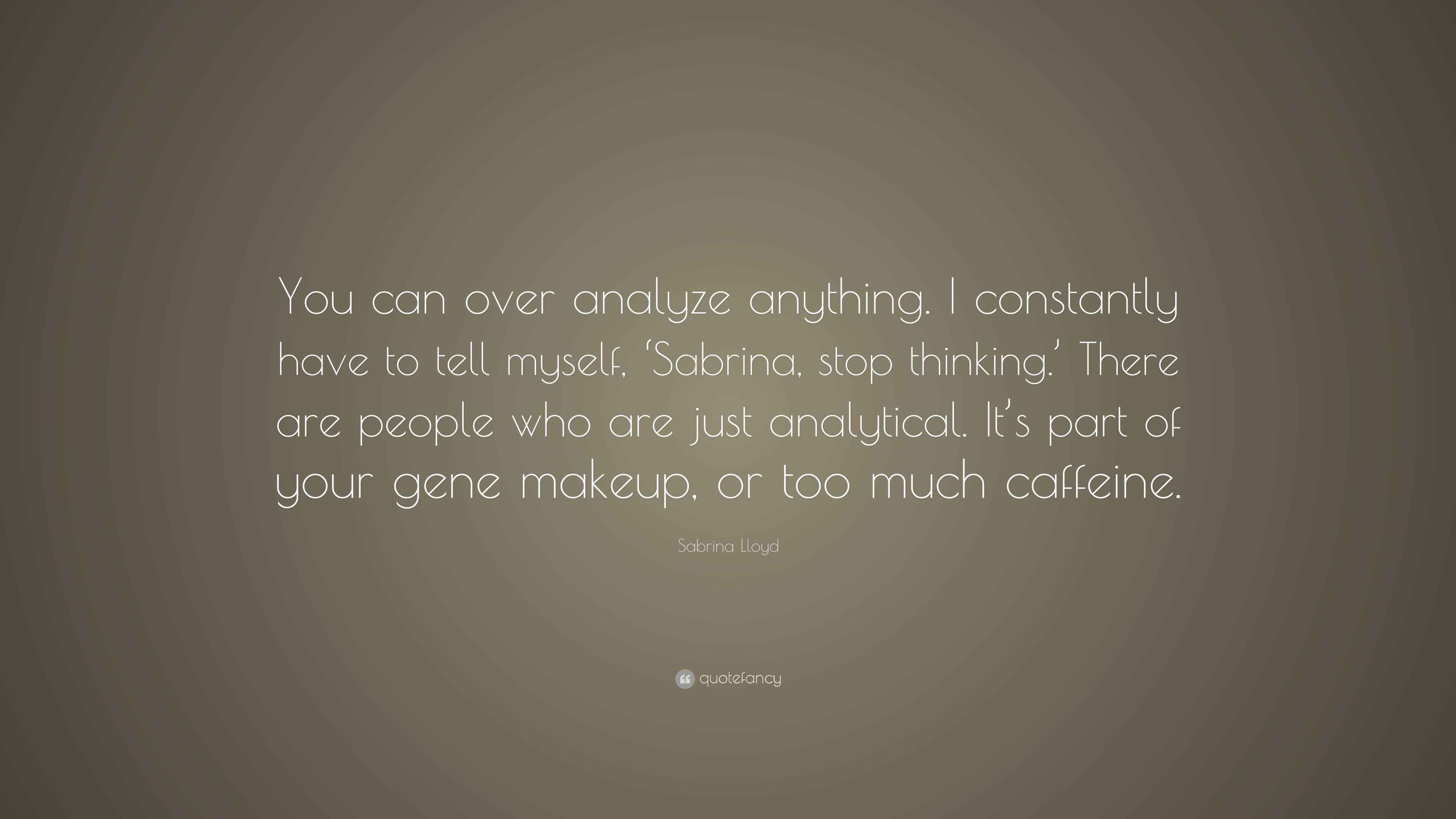 Sabrina Lloyd Quote: “You can over analyze anything. I constantly have ...