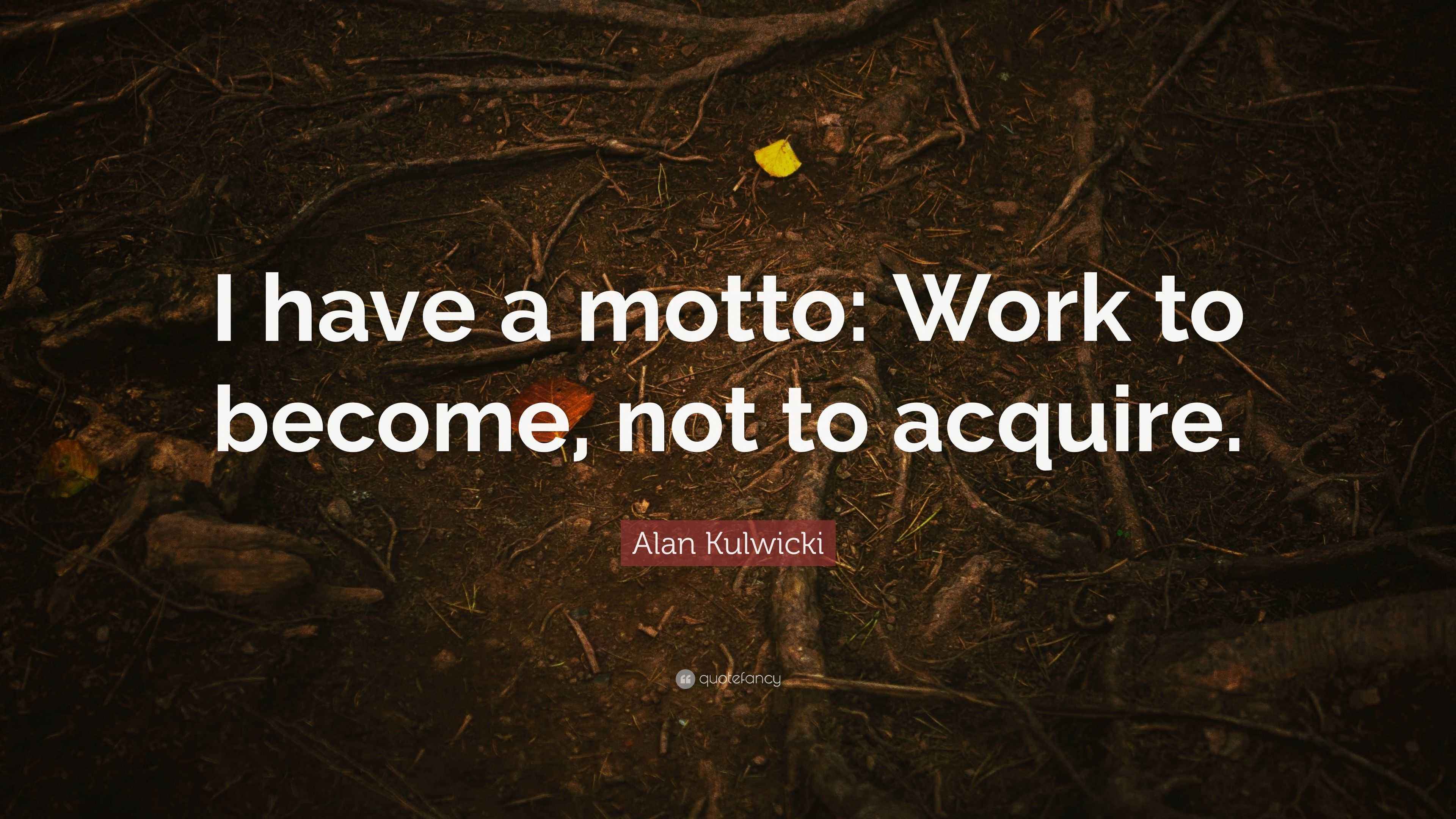Alan Kulwicki Quote: “I have a motto: Work to become, not to acquire.”