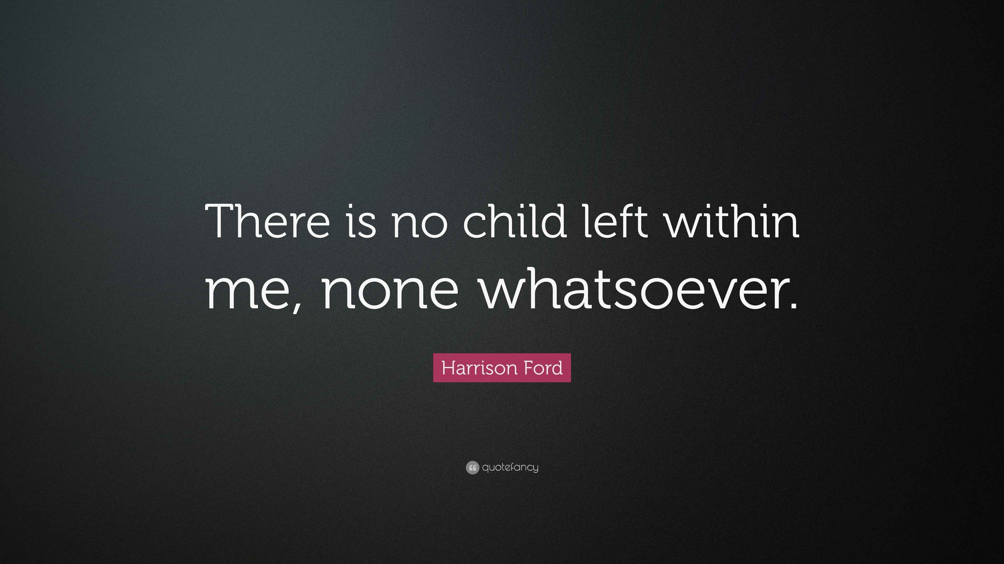 Harrison Ford Quote: “There is no child left within me, none whatsoever.”