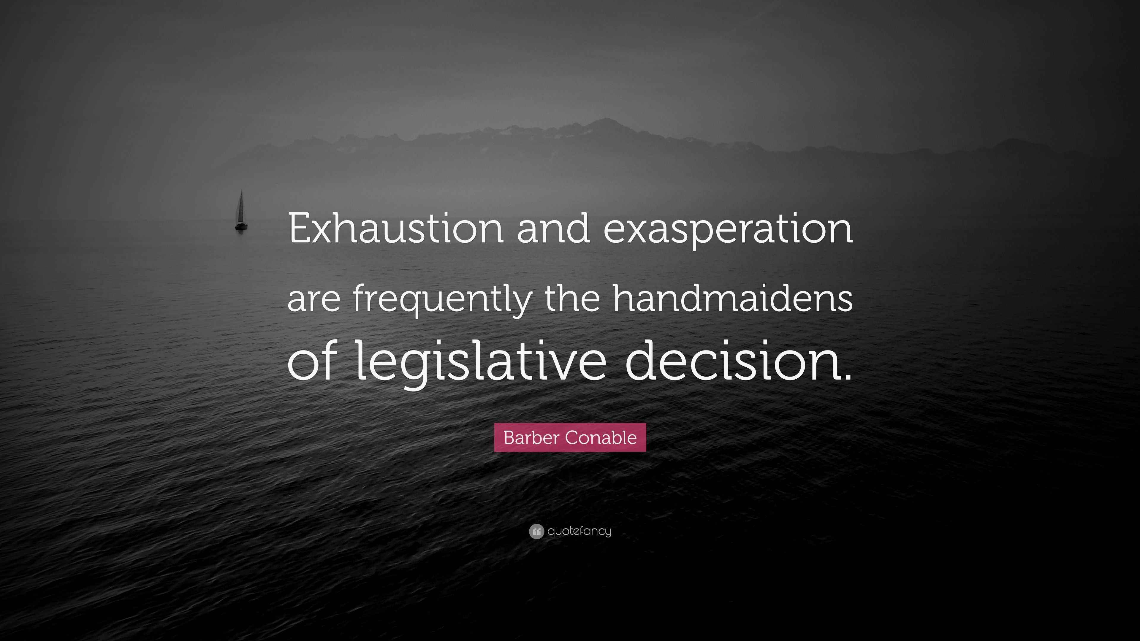 Barber Conable Quote: “Exhaustion and exasperation are frequently the ...