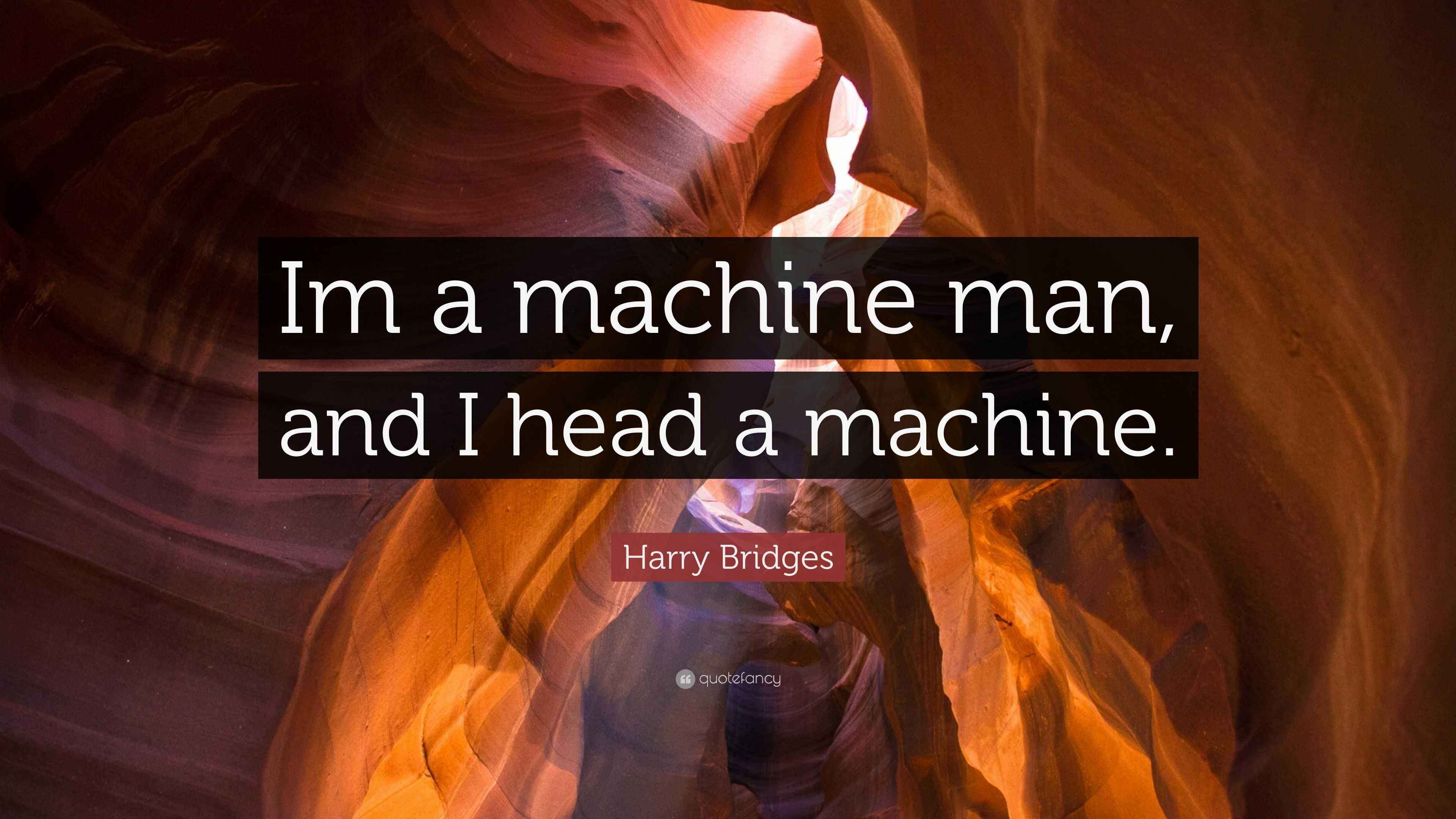 Harry Bridges Quote: “Im a machine man, and I head a machine.”