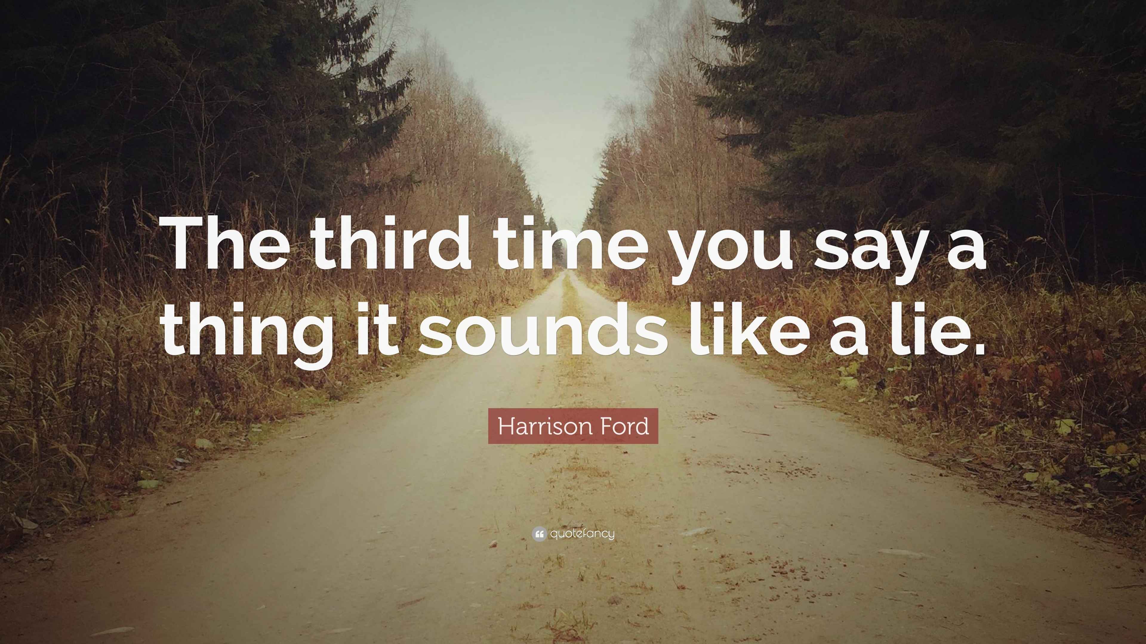 Harrison Ford Quote: “The third time you say a thing it sounds like a lie.”