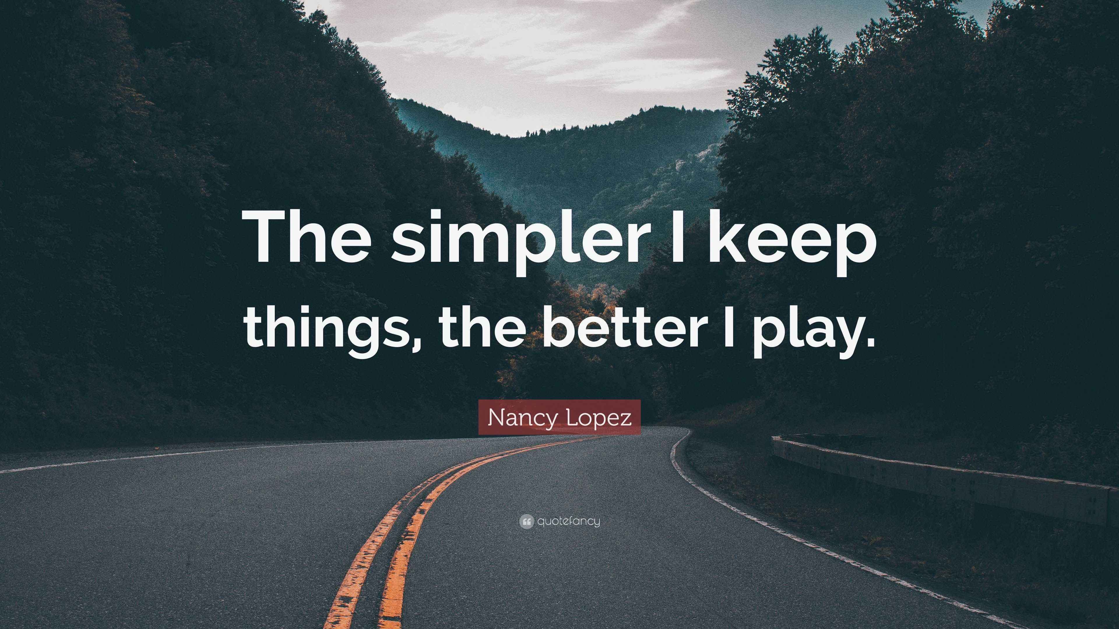 Nancy Lopez Quote: “The simpler I keep things, the better I play.”