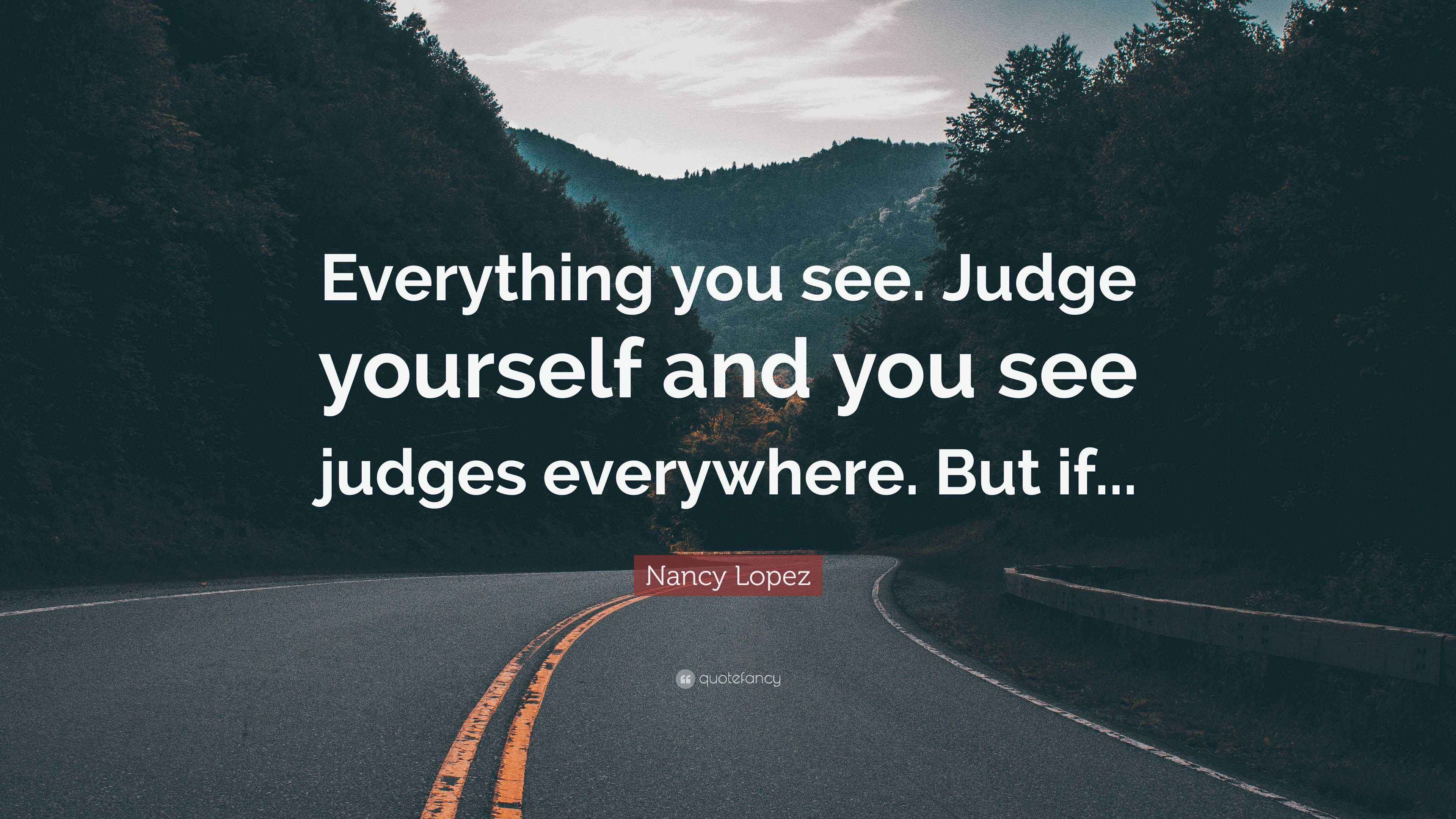 Nancy Lopez Quote: “Everything you see. Judge yourself and you see ...