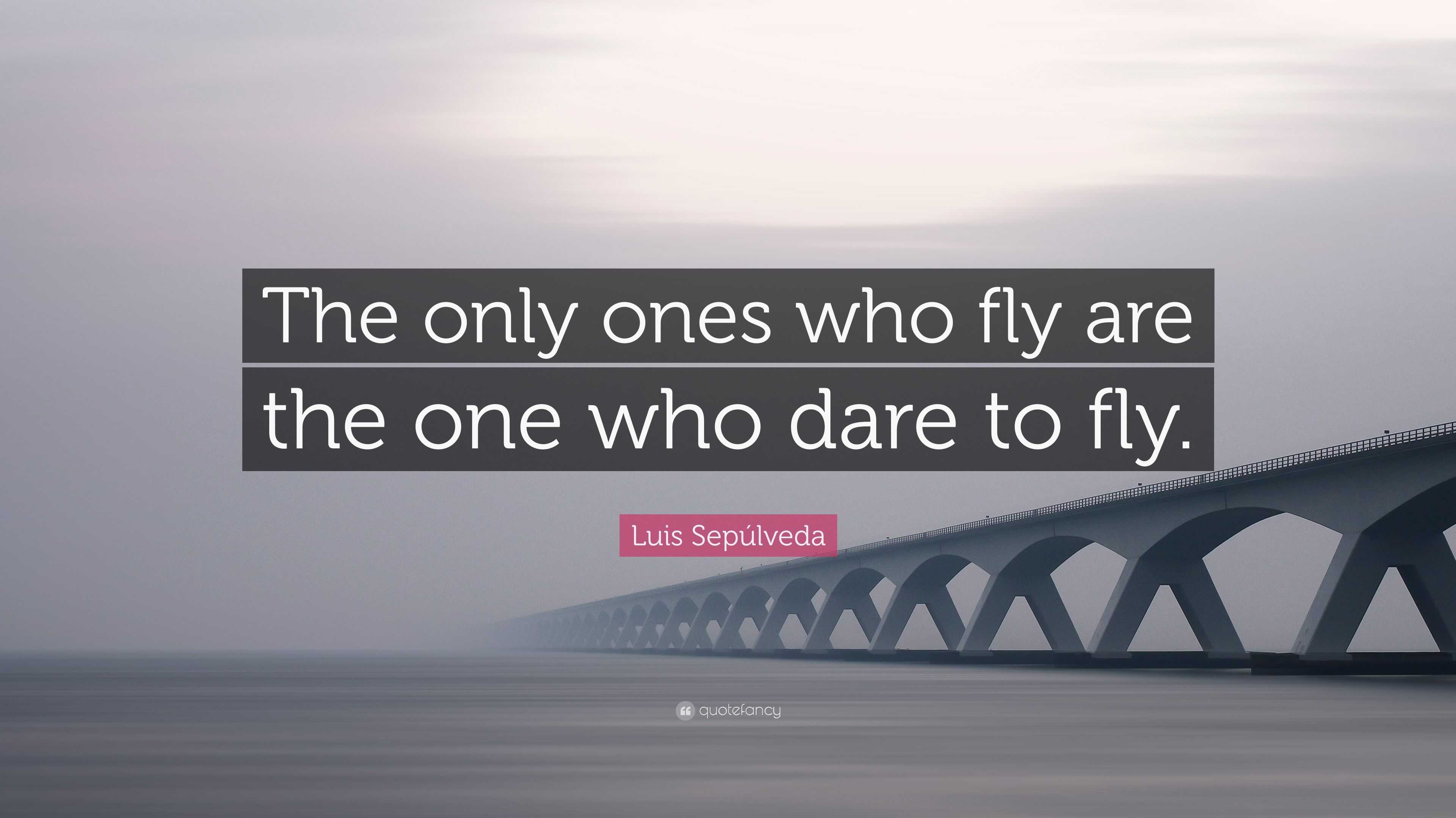 Luis Sepúlveda Quote: “The only ones who fly are the one who dare to fly.”