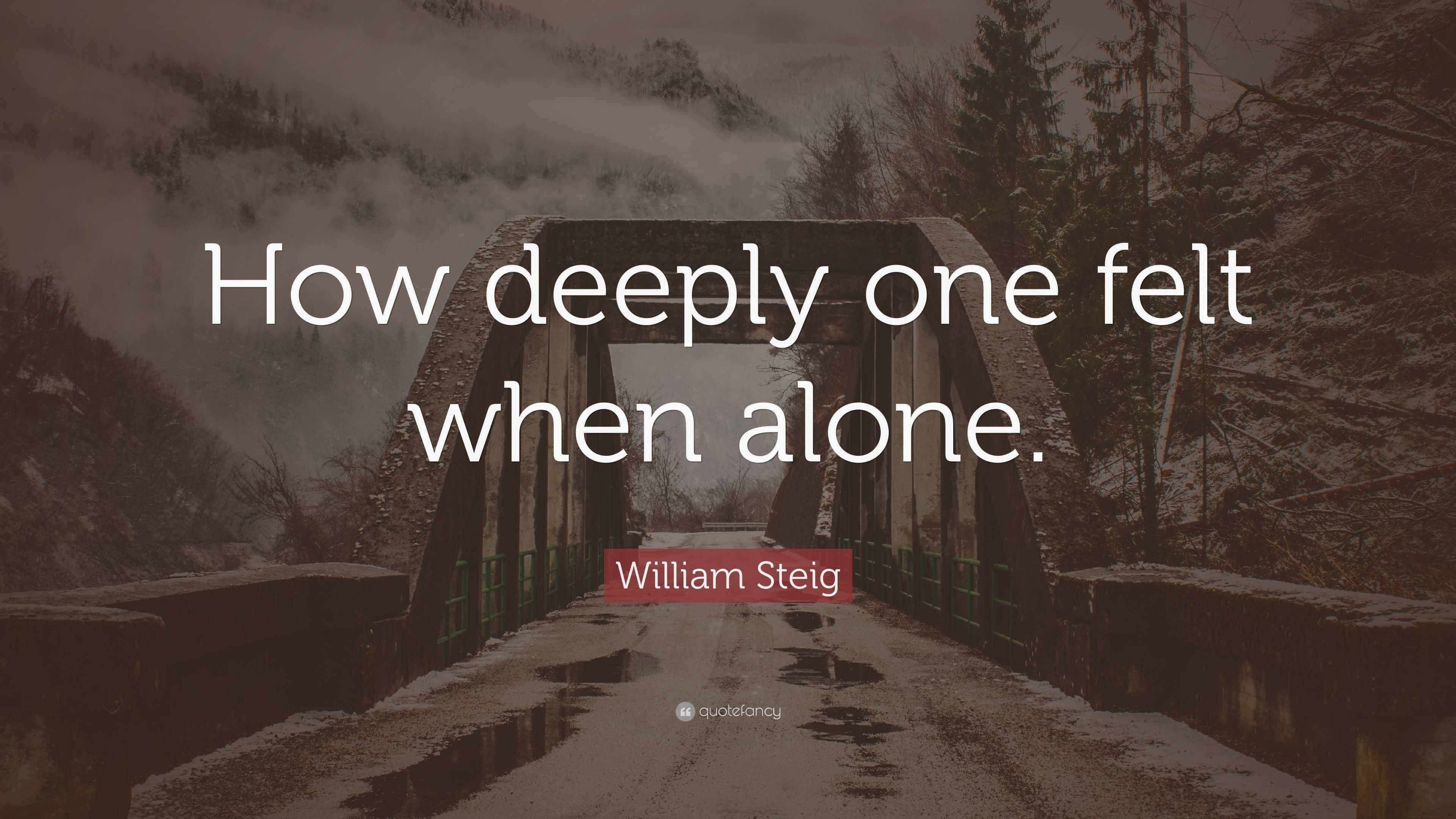 William Steig Quote: “How deeply one felt when alone.”