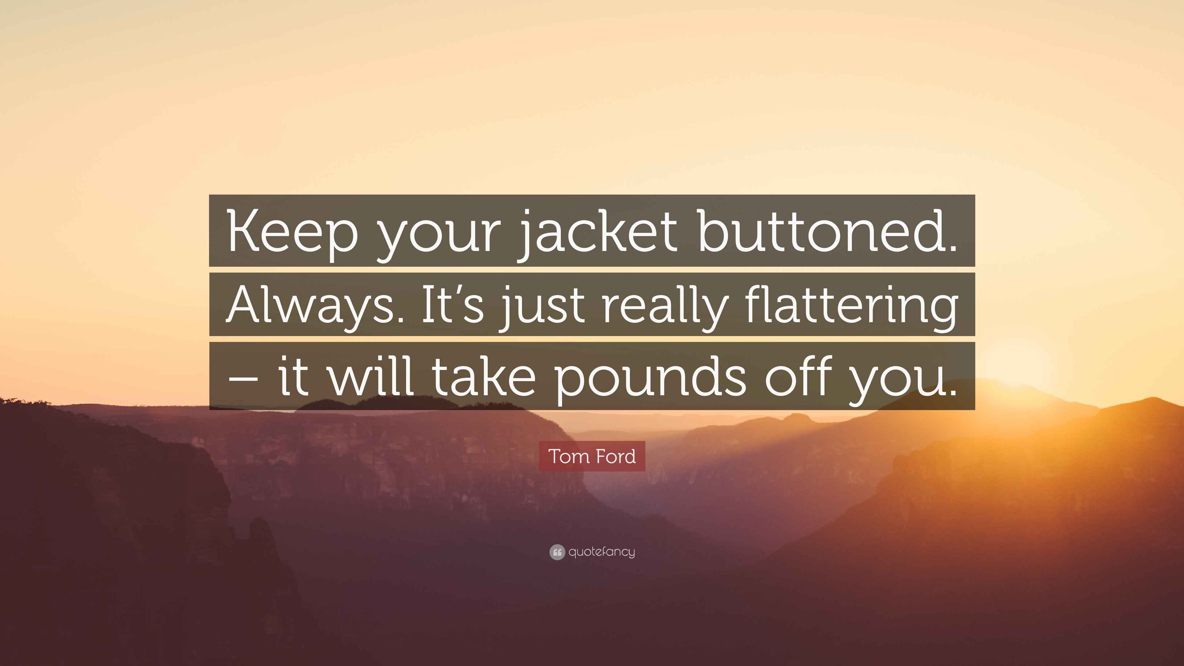 Tom Ford Quote: “Keep your jacket buttoned. Always. It’s just really ...