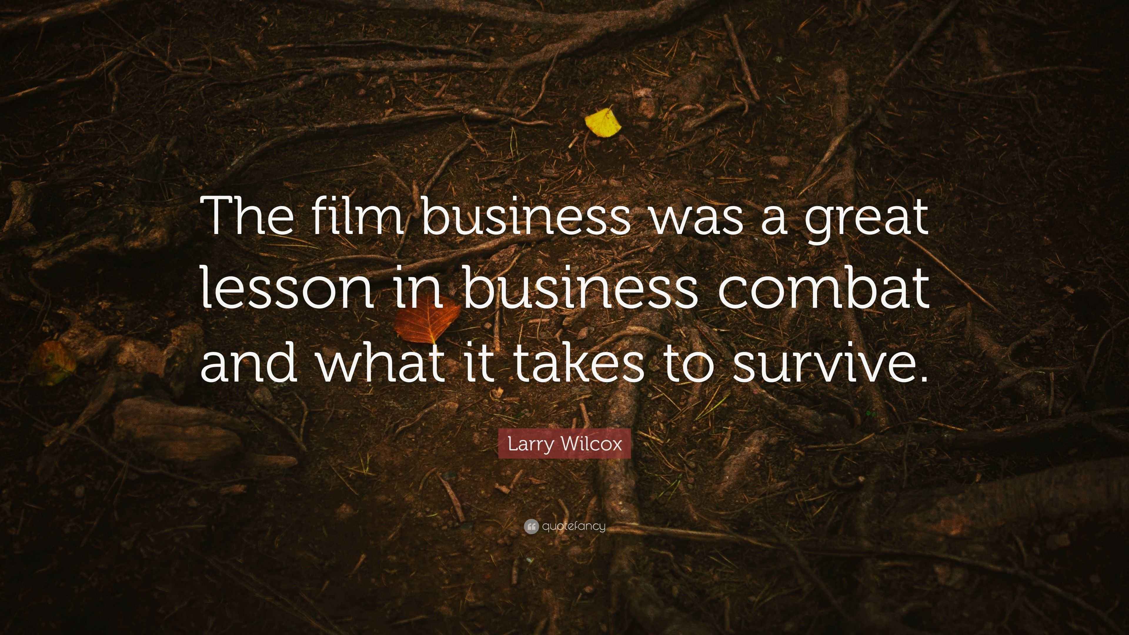 Larry Wilcox Quote: “The film business was a great lesson in business ...