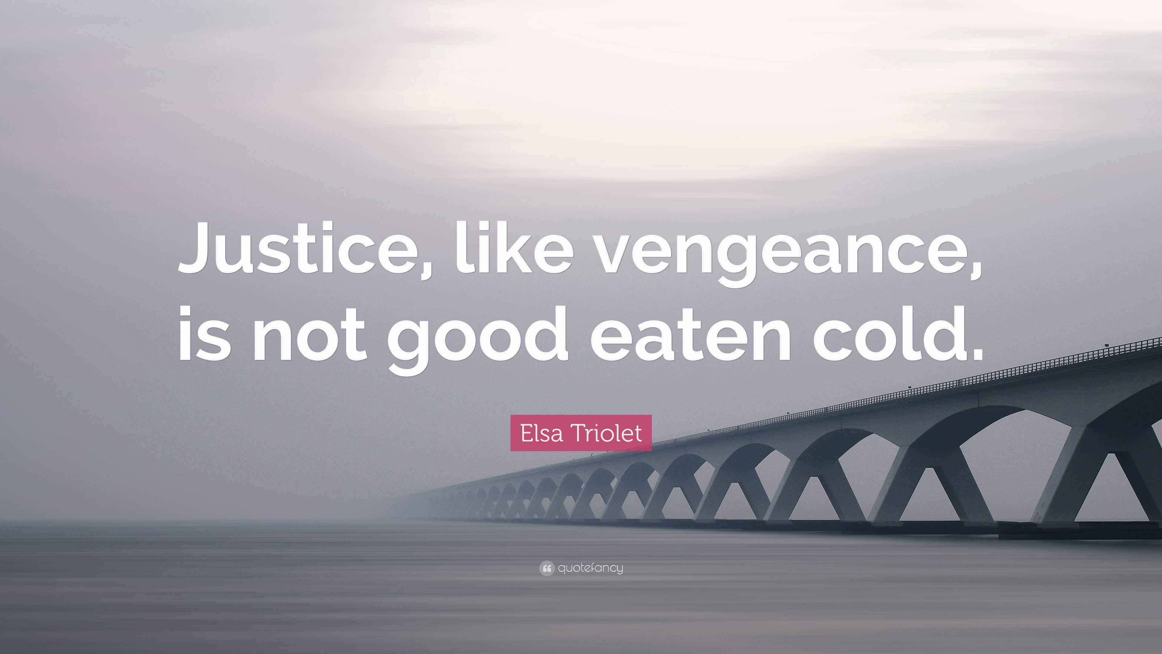 Elsa Triolet Quote: “Justice, like vengeance, is not good eaten cold.”