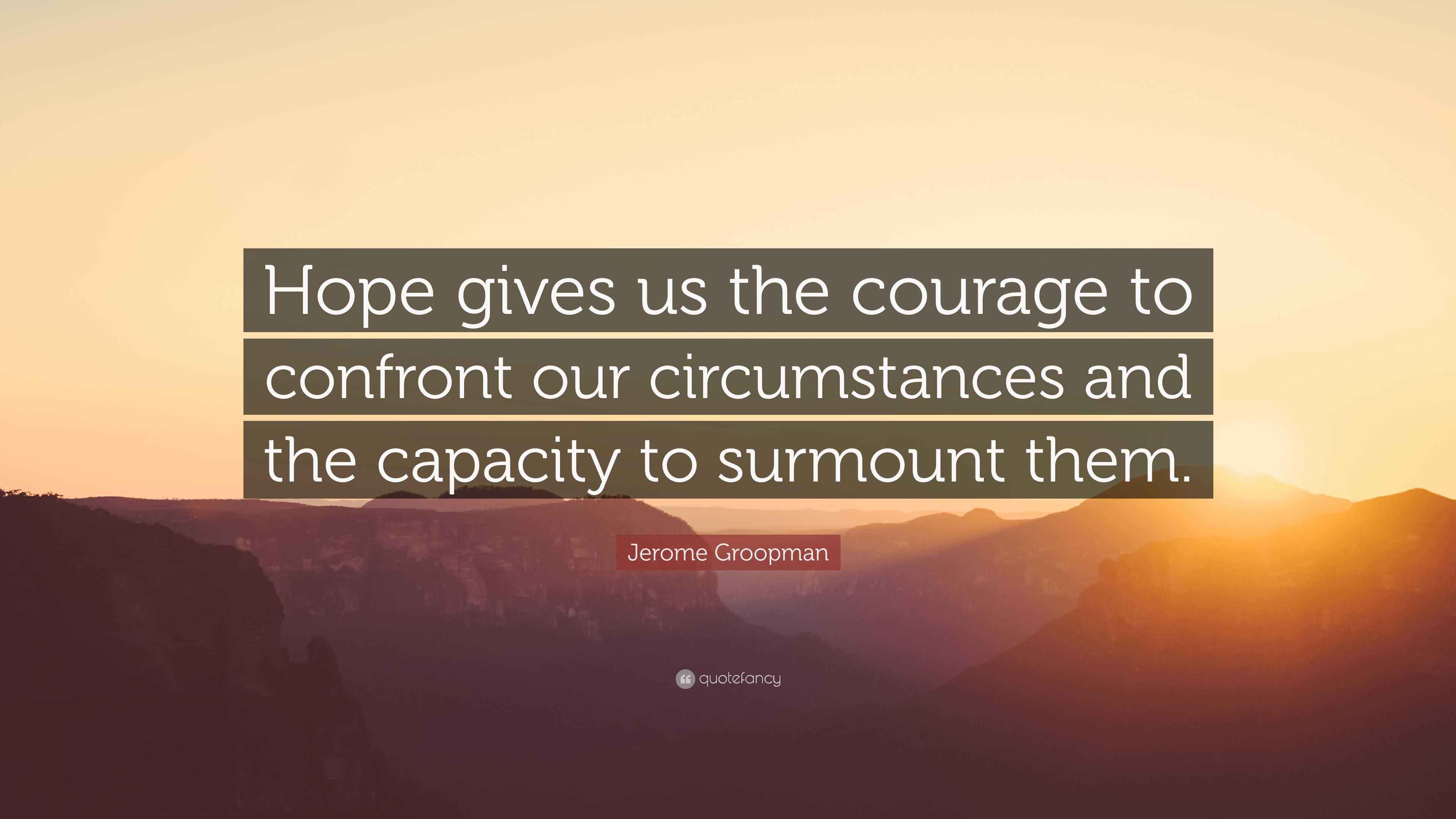 Jerome Groopman Quote: “Hope gives us the courage to confront our ...
