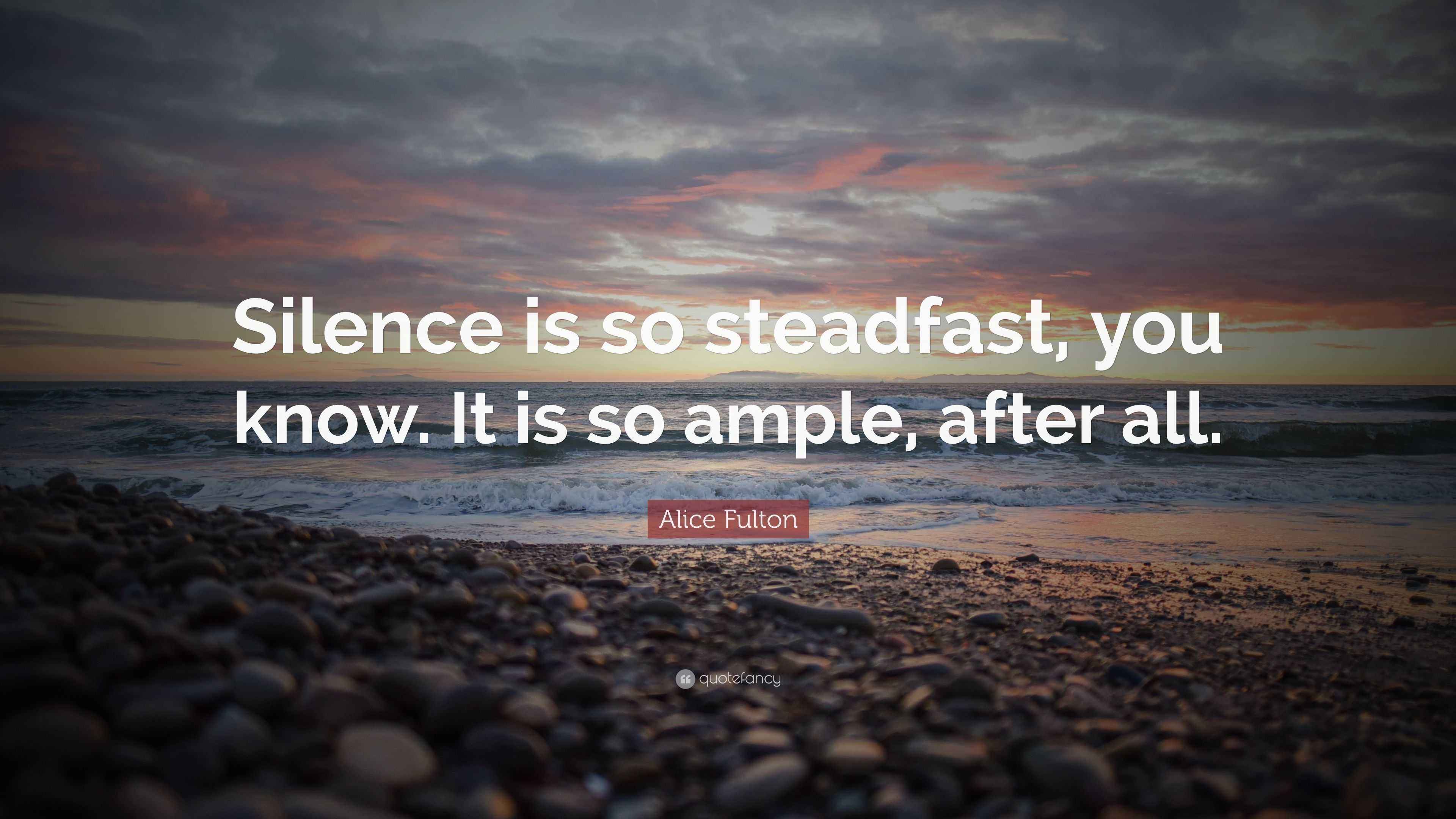 Alice Fulton Quote: “Silence is so steadfast, you know. It is so ample ...