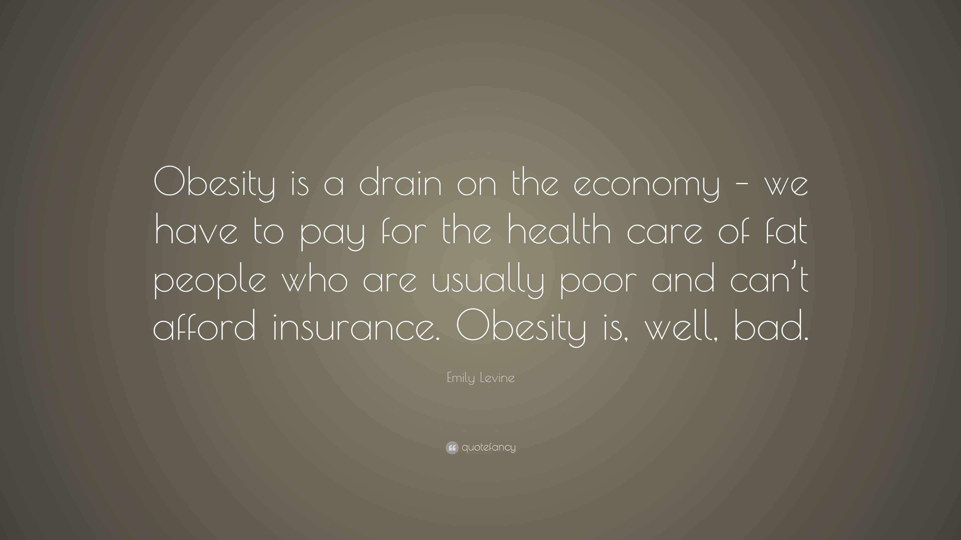 Emily Levine Quote: “Obesity is a drain on the economy – we have to pay ...