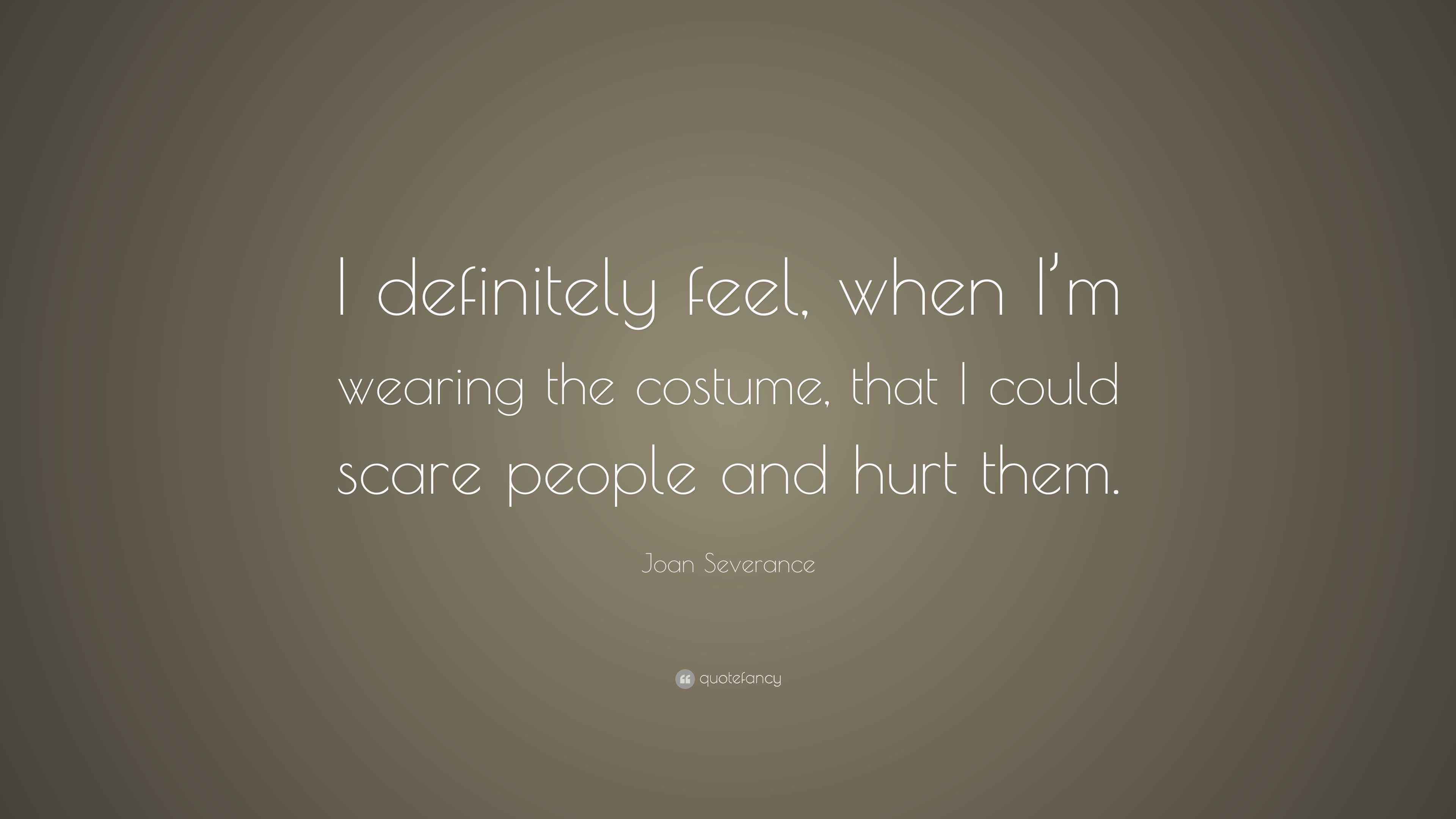 Joan Severance Quote: “I definitely feel, when I’m wearing the costume ...