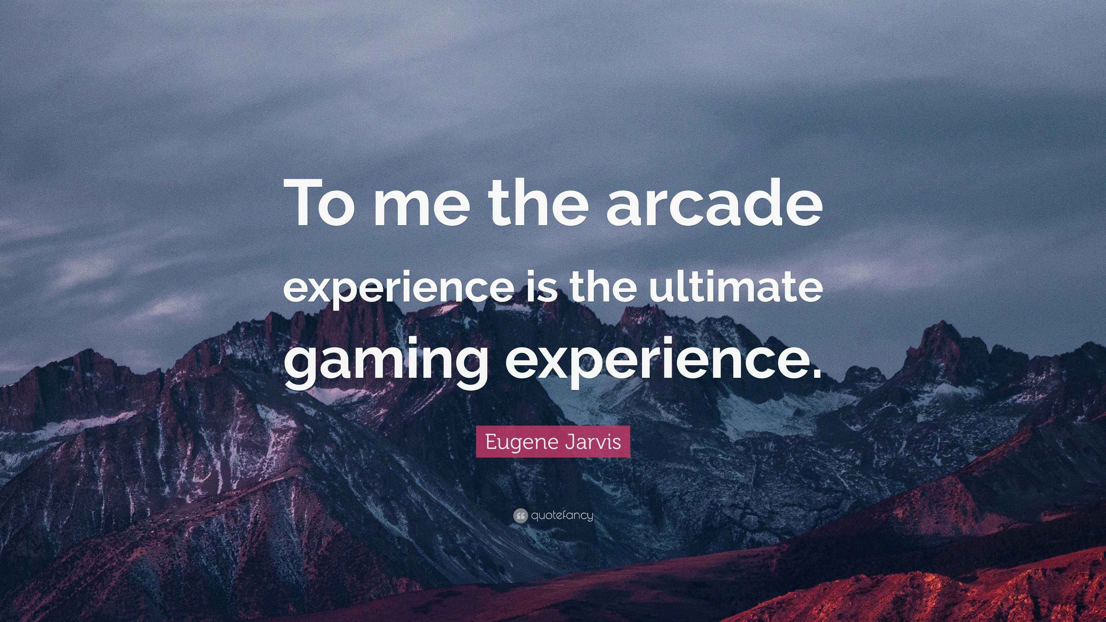 Eugene Jarvis Quote: “To me the arcade experience is the ultimate ...