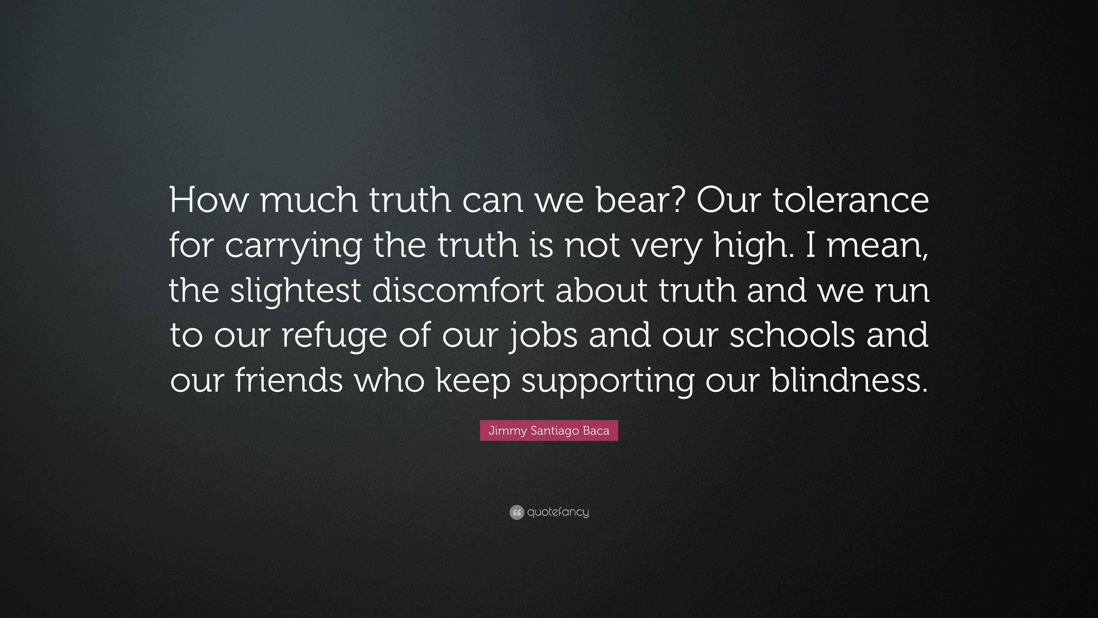 Jimmy Santiago Baca Quote: “How much truth can we bear? Our tolerance ...