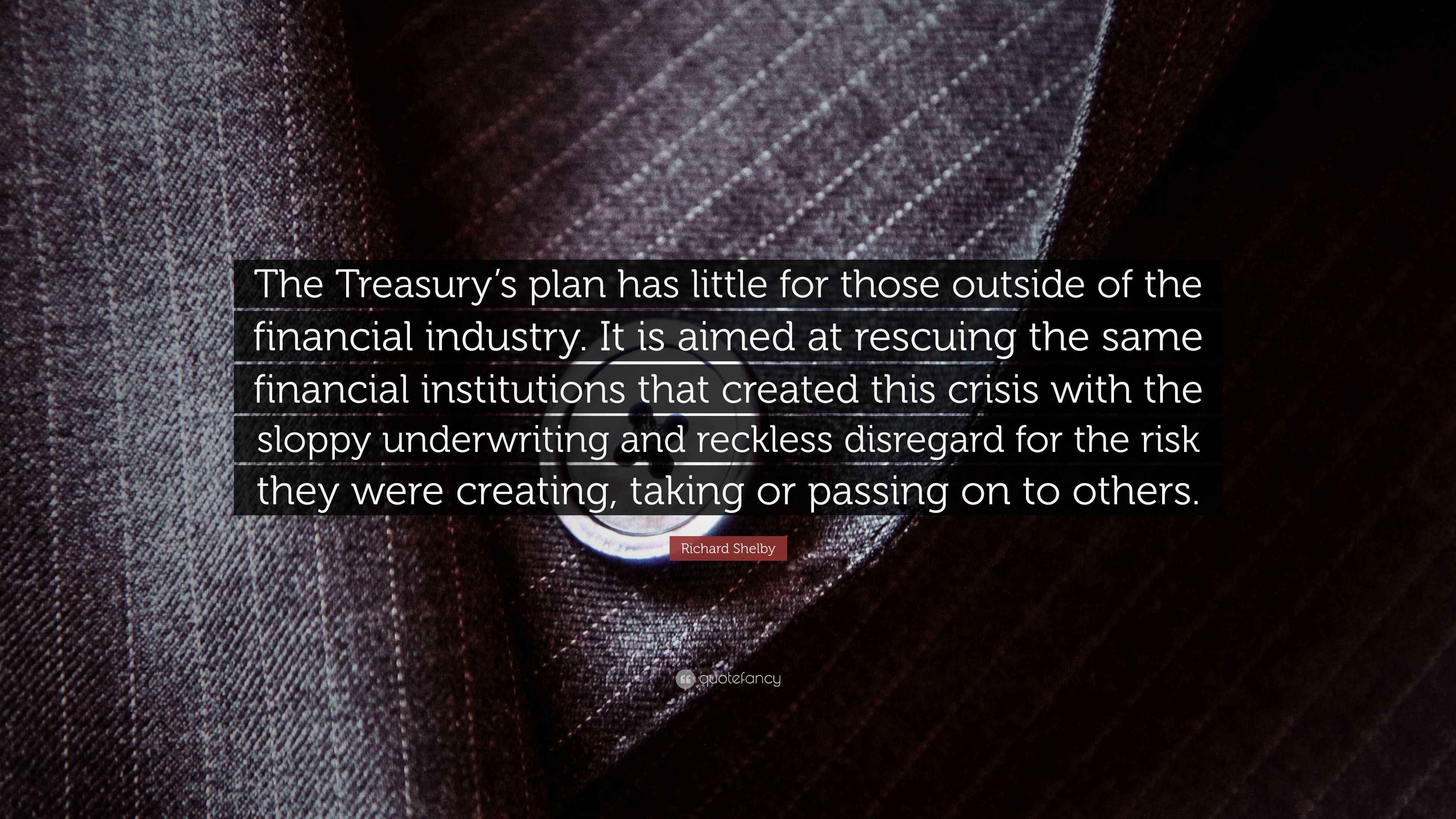 Richard Shelby Quote: “The Treasury’s plan has little for those outside ...