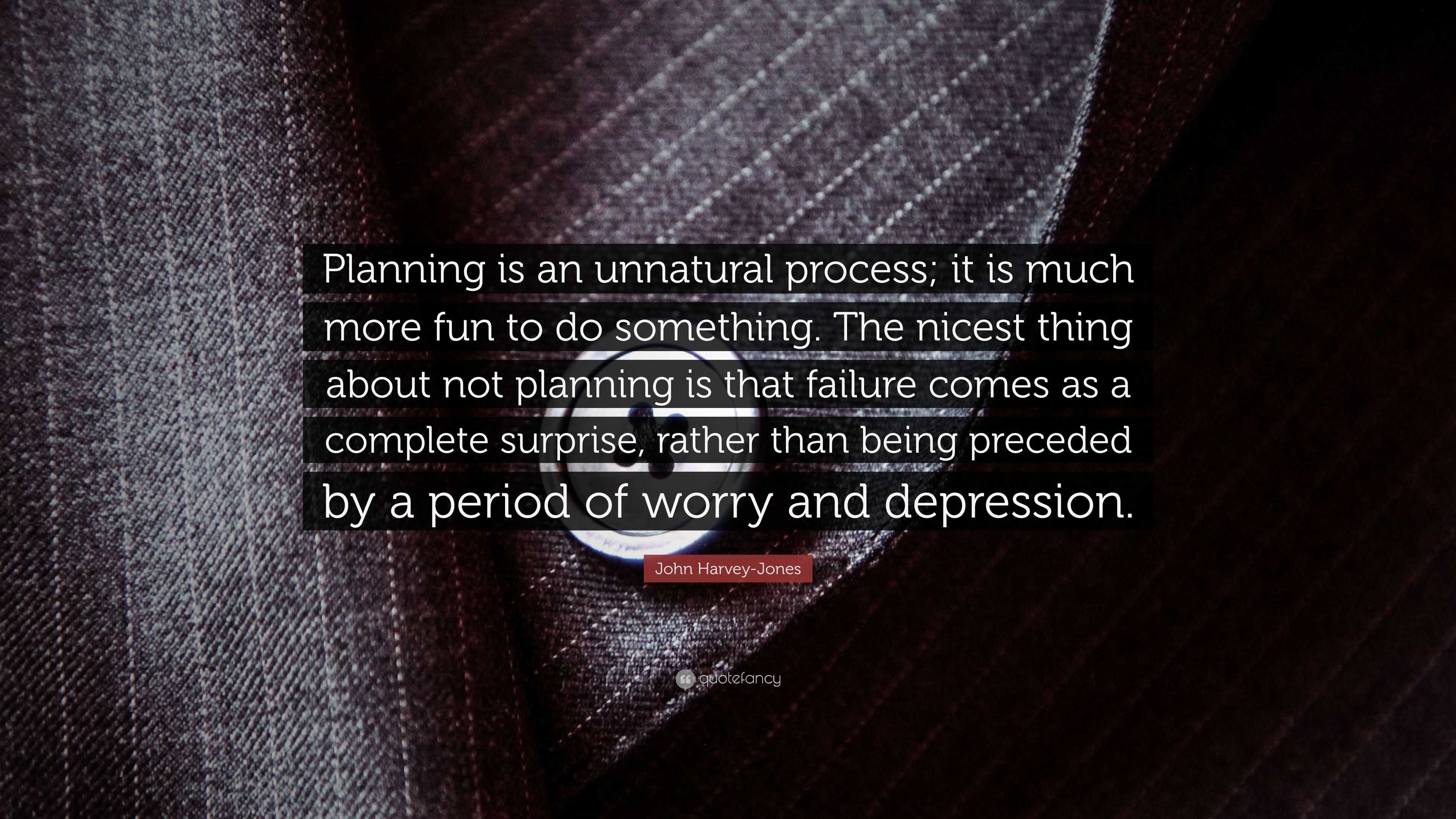 John Harvey-Jones Quote: “Planning is an unnatural process; it is much ...