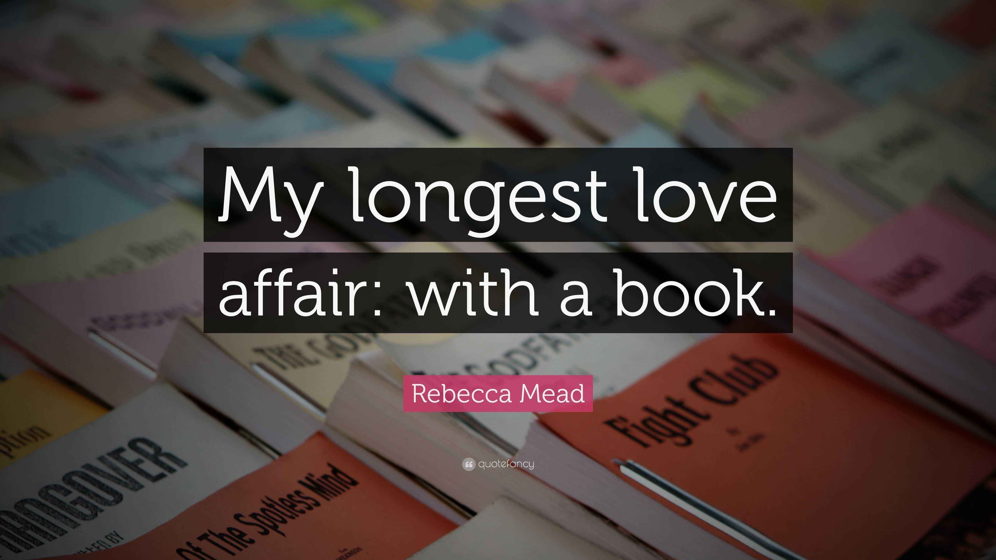Rebecca Mead Quote: “My longest love affair: with a book.”