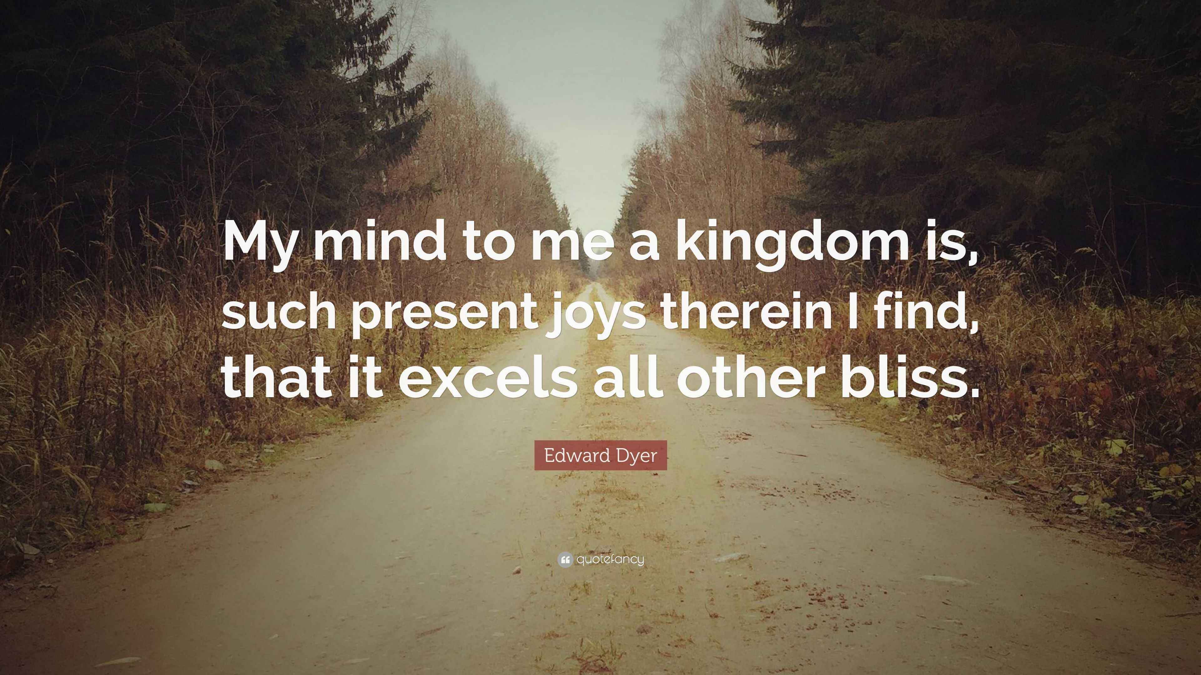 Edward Dyer Quote: “My mind to me a kingdom is, such present joys ...