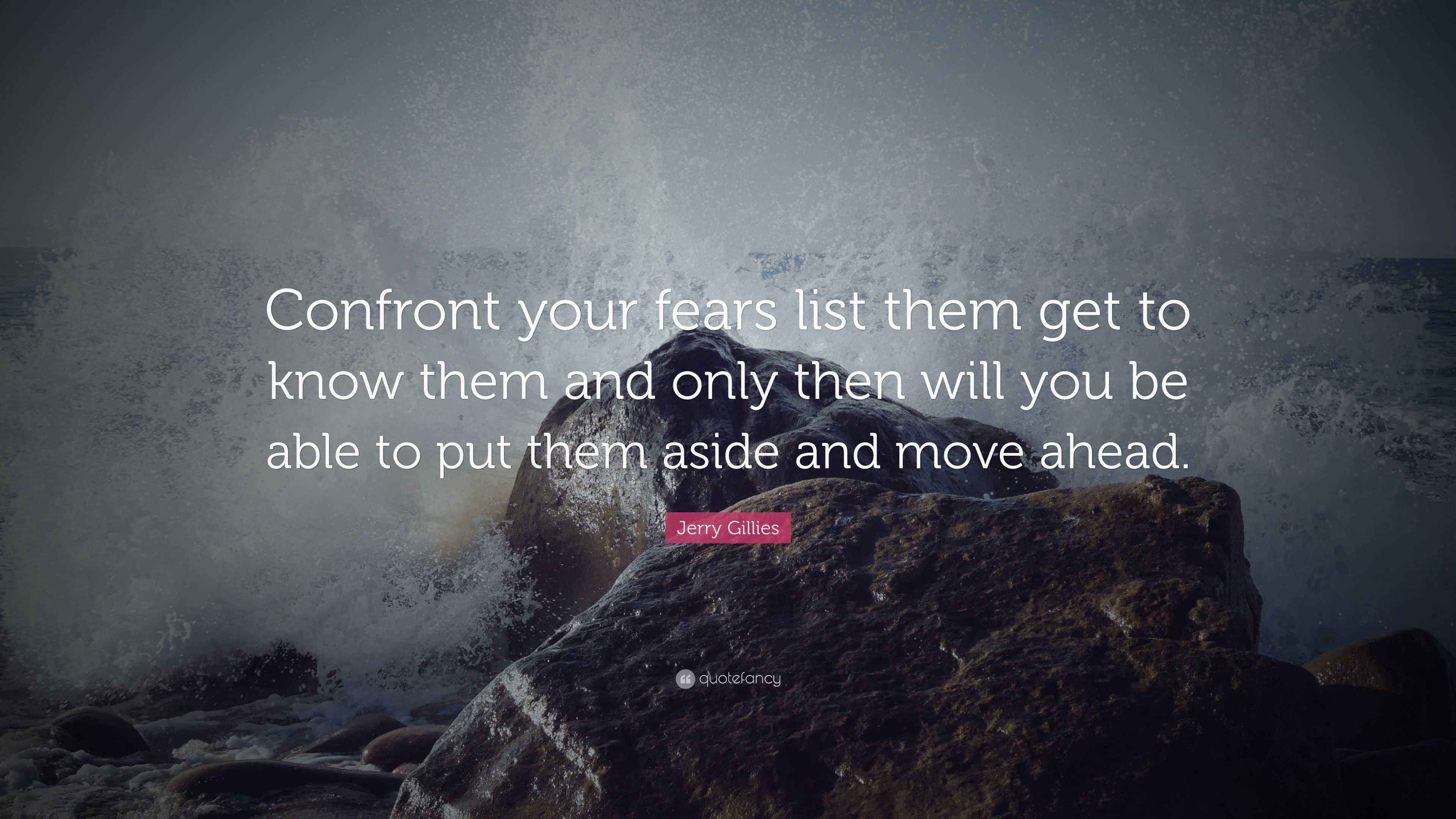 Jerry Gillies Quote: “Confront your fears list them get to know them ...
