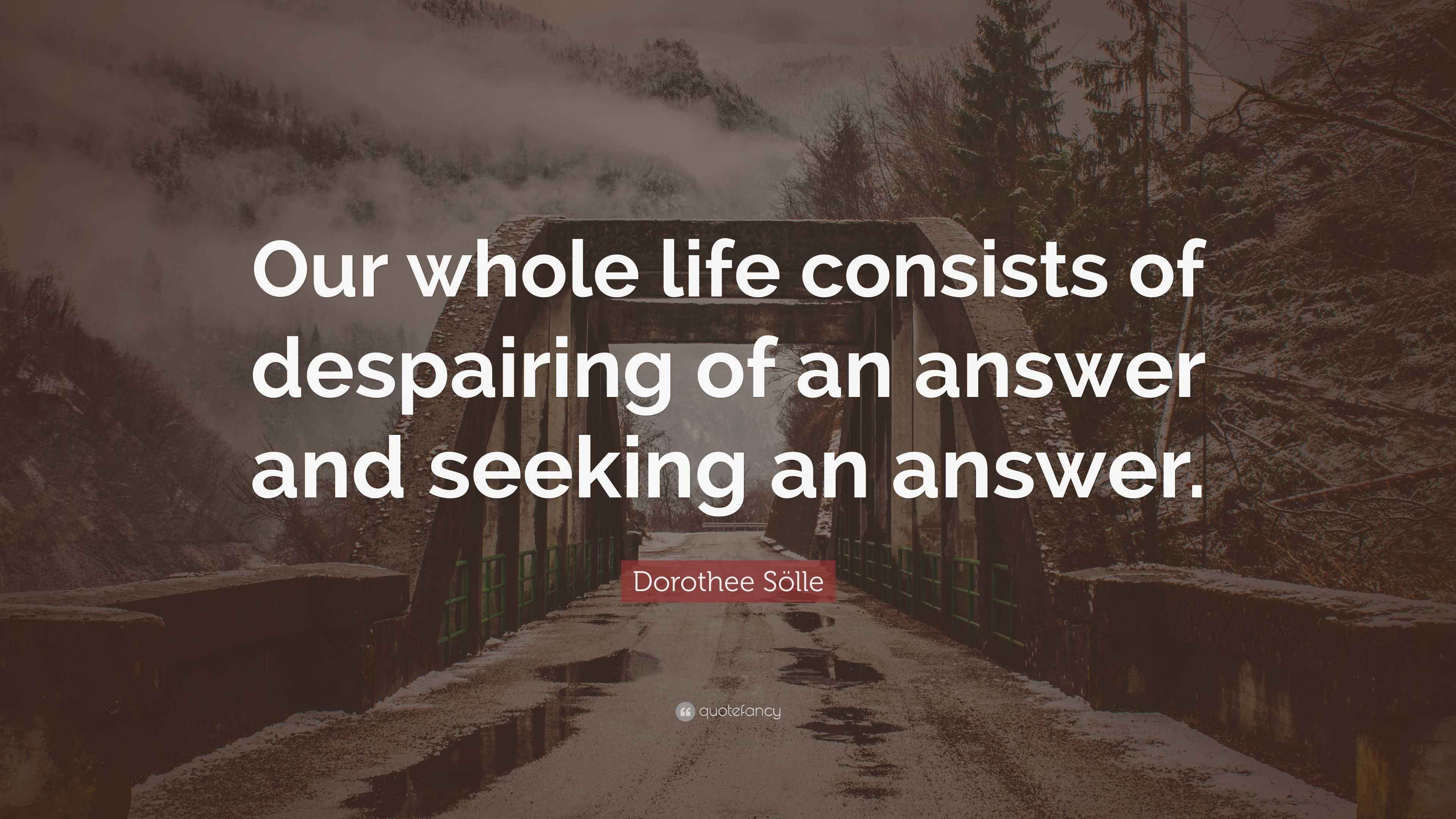 Dorothee Sölle Quote: “Our whole life consists of despairing of an ...